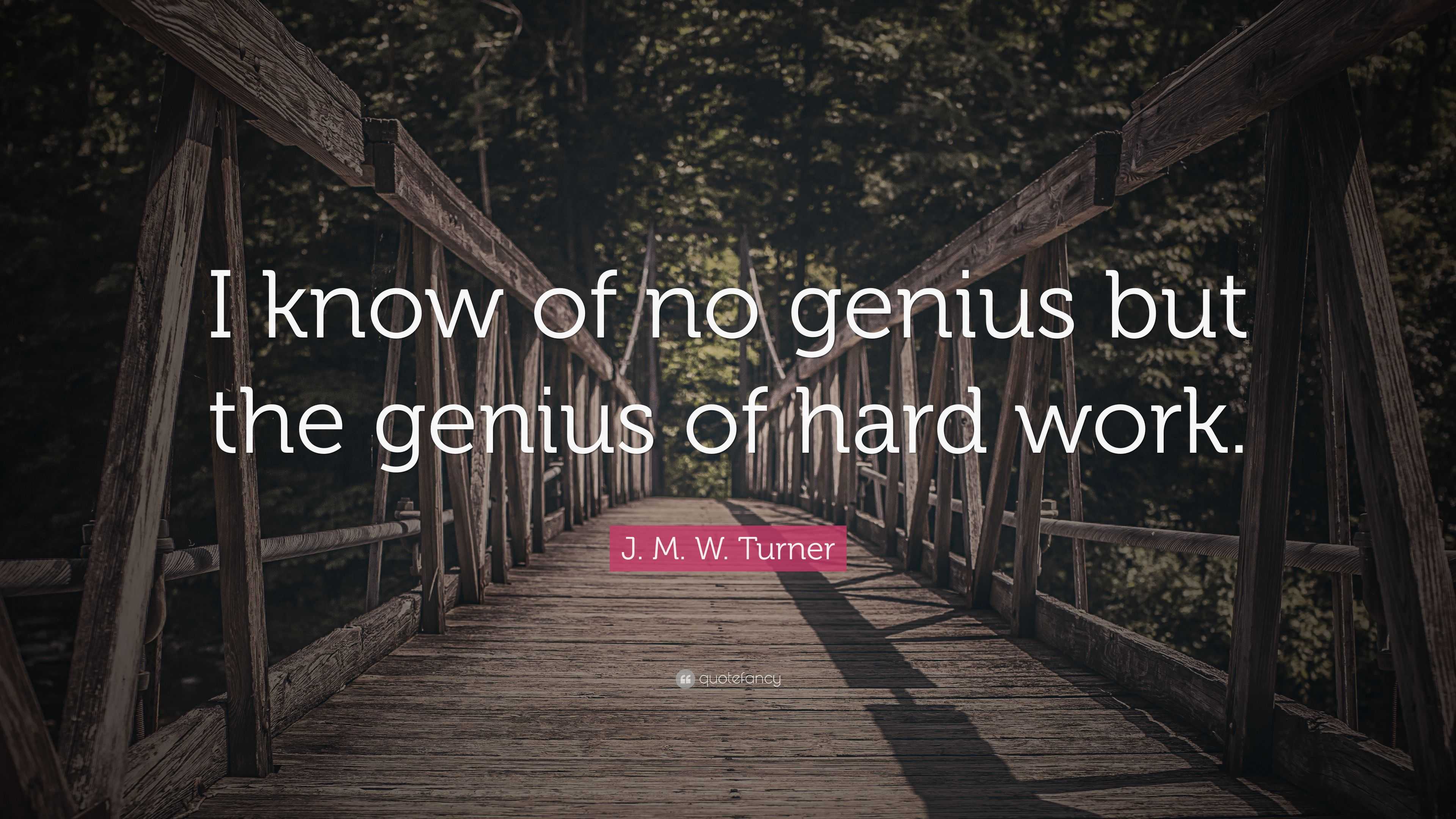 J. M. W. Turner Quote: “I know of no genius but the genius of hard work.”