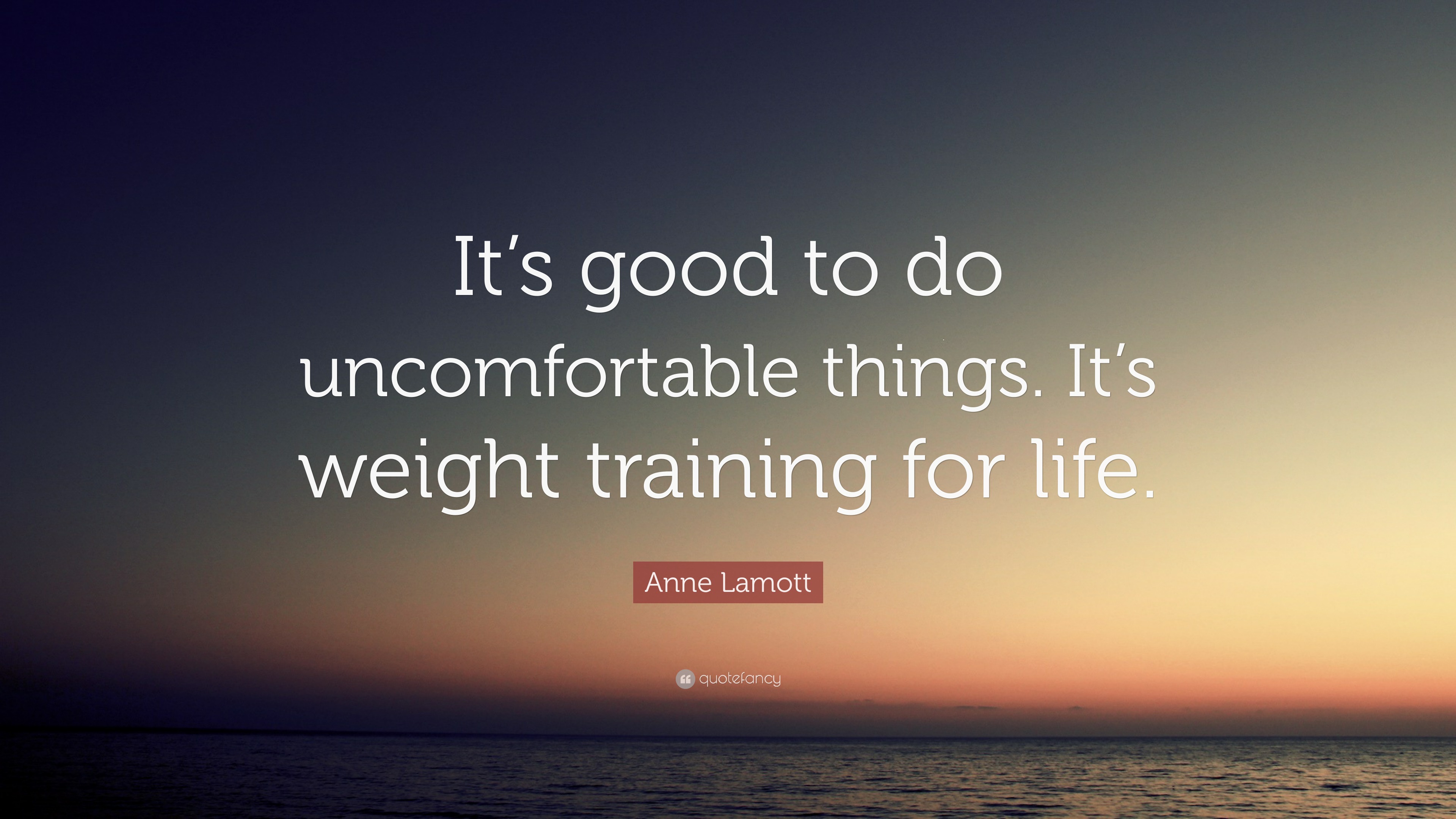 Anne Lamott Quote: “It’s good to do uncomfortable things. It’s weight ...