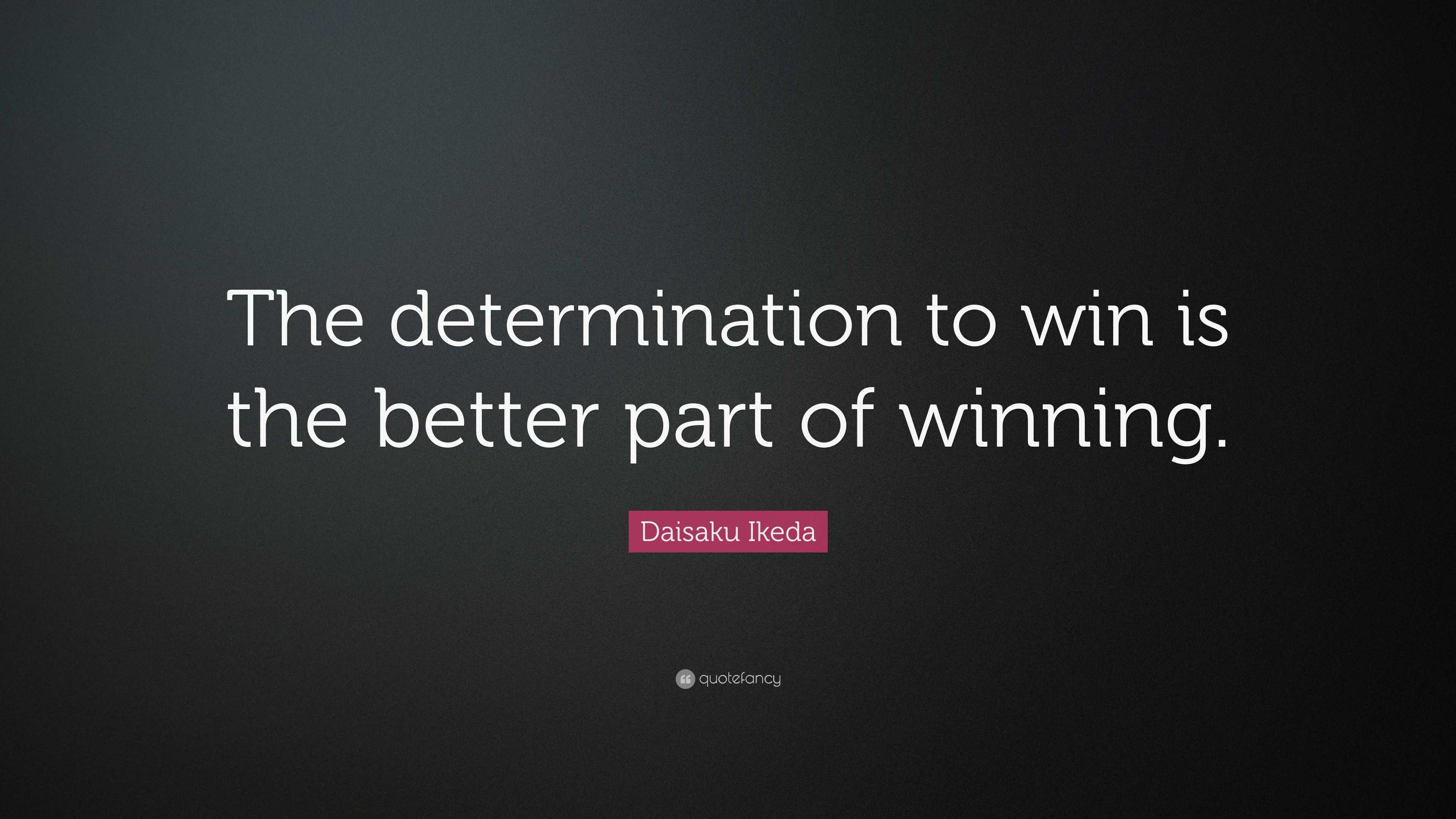 Daisaku Ikeda Quote: “The determination to win is the better part of ...