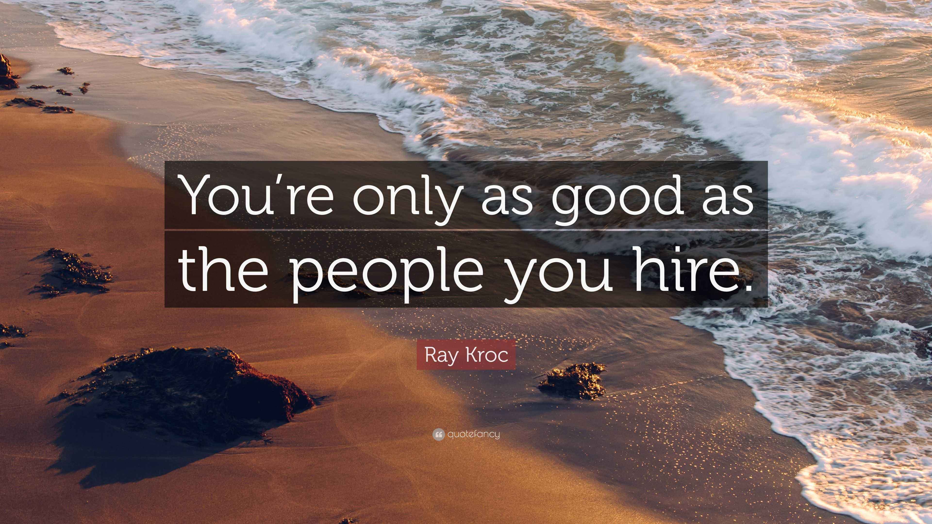Ray Kroc Quote: “You’re only as good as the people you hire.”