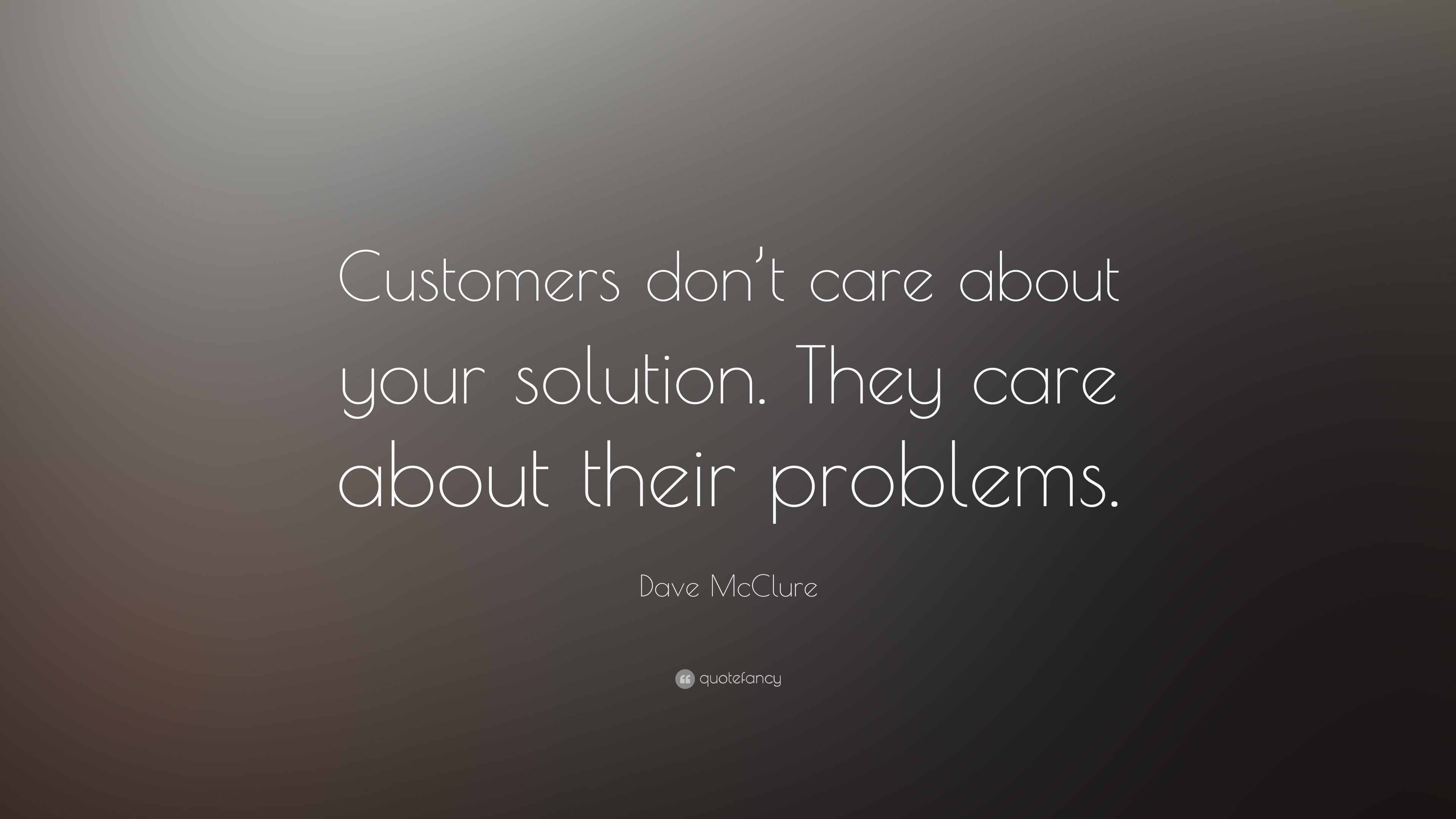 Dave McClure Quote: “Customers don’t care about your solution. They ...