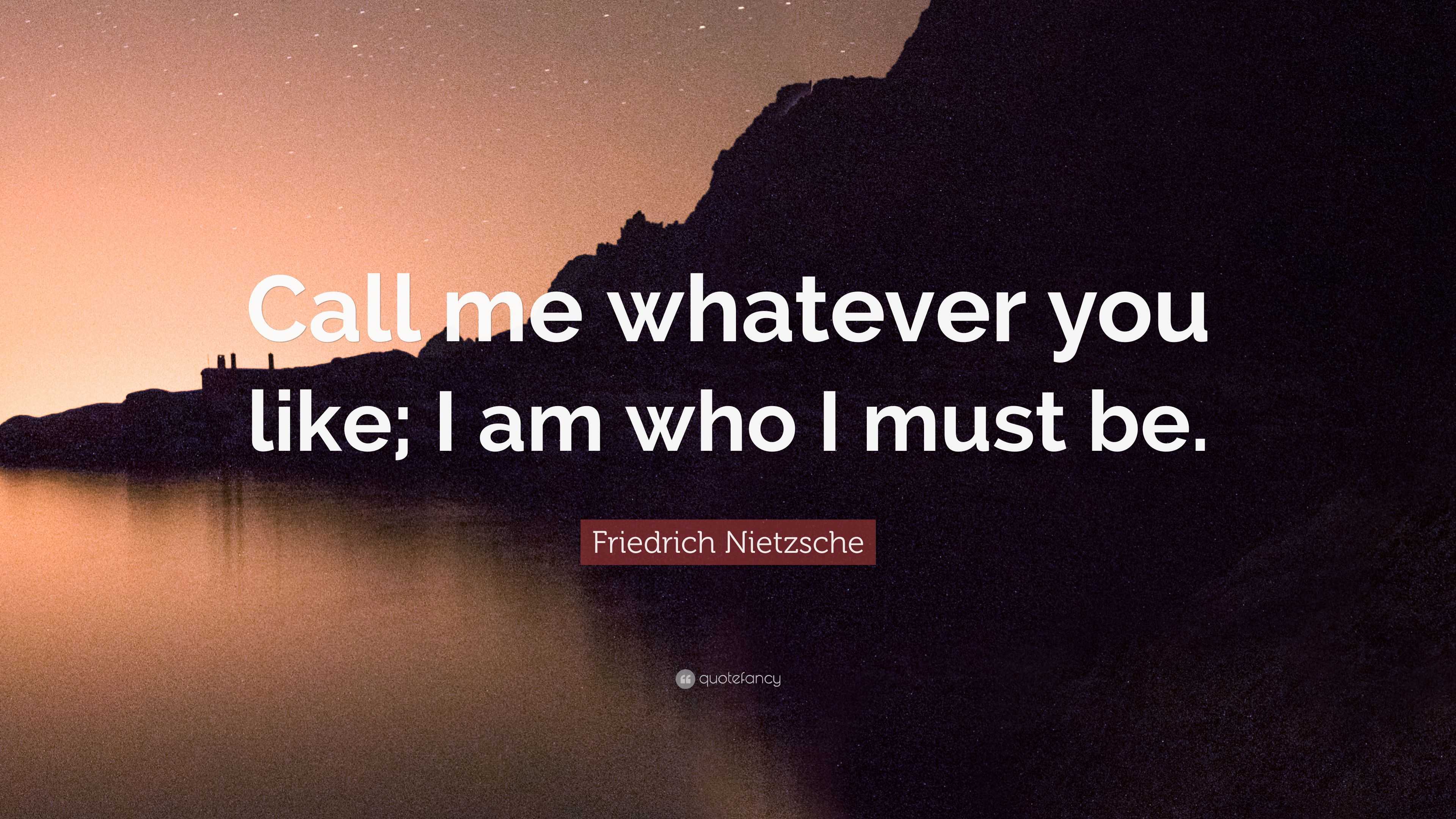 Friedrich Nietzsche Quote: “Call me whatever you like; I am who I must be.”