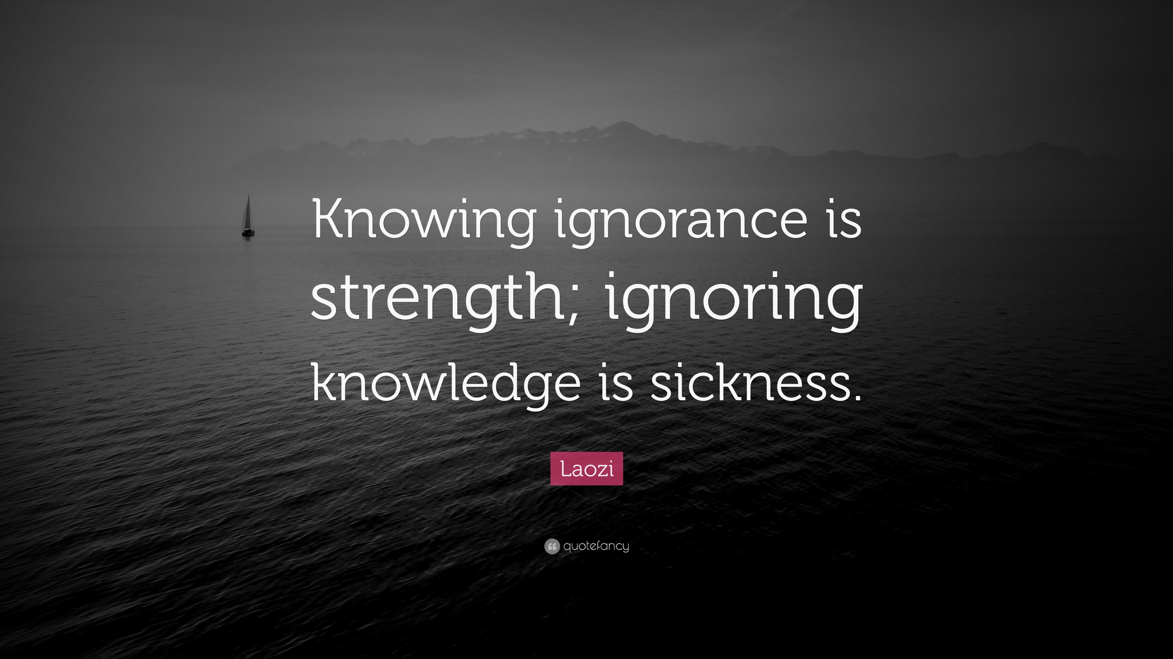 Laozi Quote: “Knowing ignorance is strength; ignoring knowledge is sickness.”