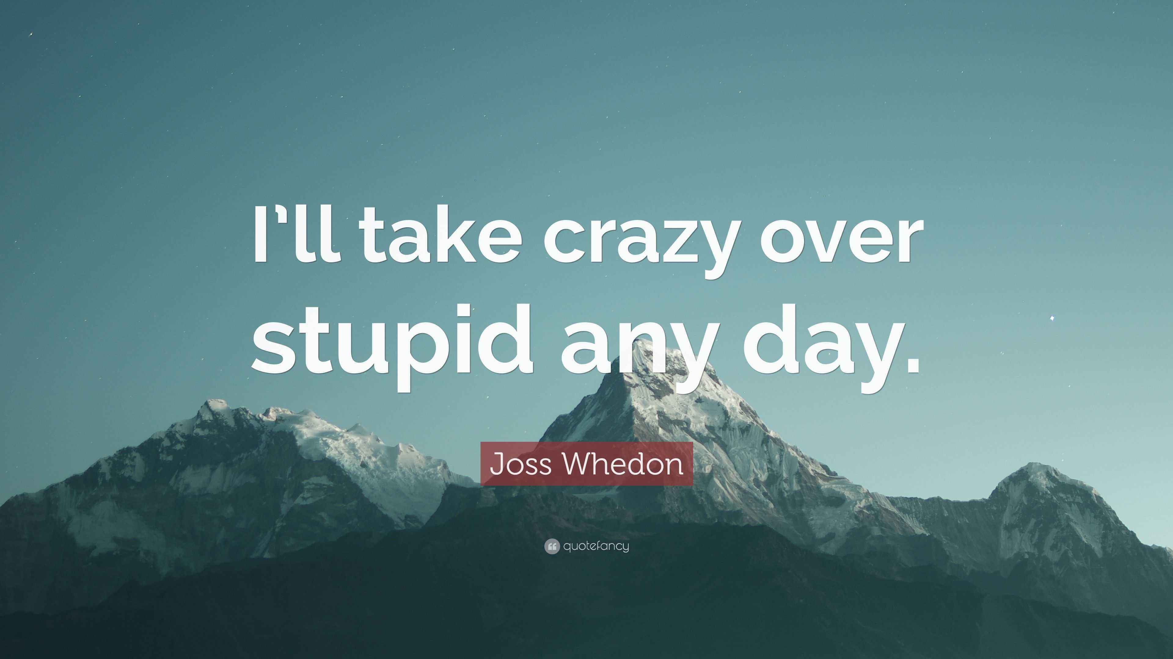 Joss Whedon Quote: “I’ll take crazy over stupid any day.”
