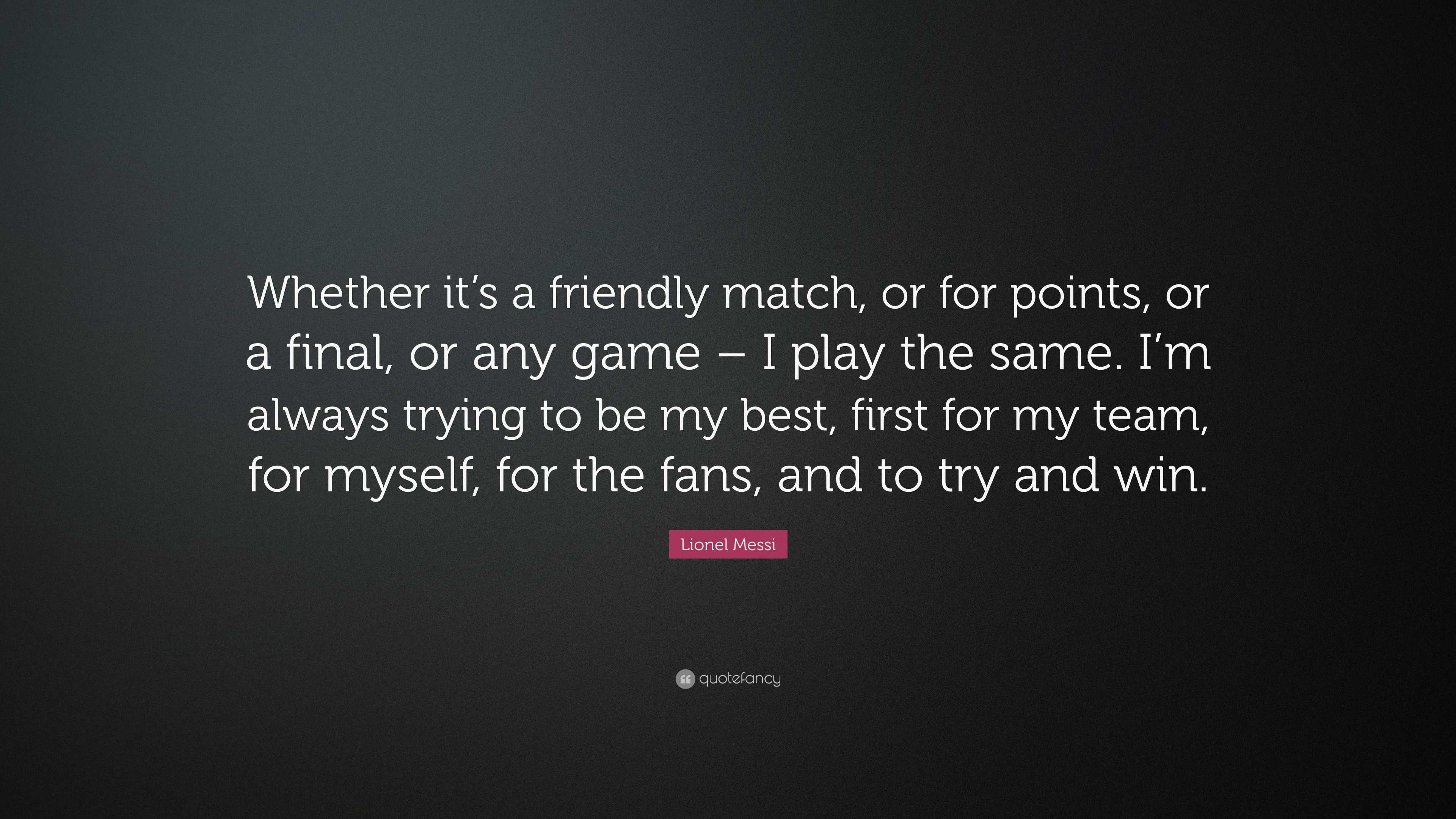 Lionel Messi Quote: “Whether it’s a friendly match, or for points, or a ...