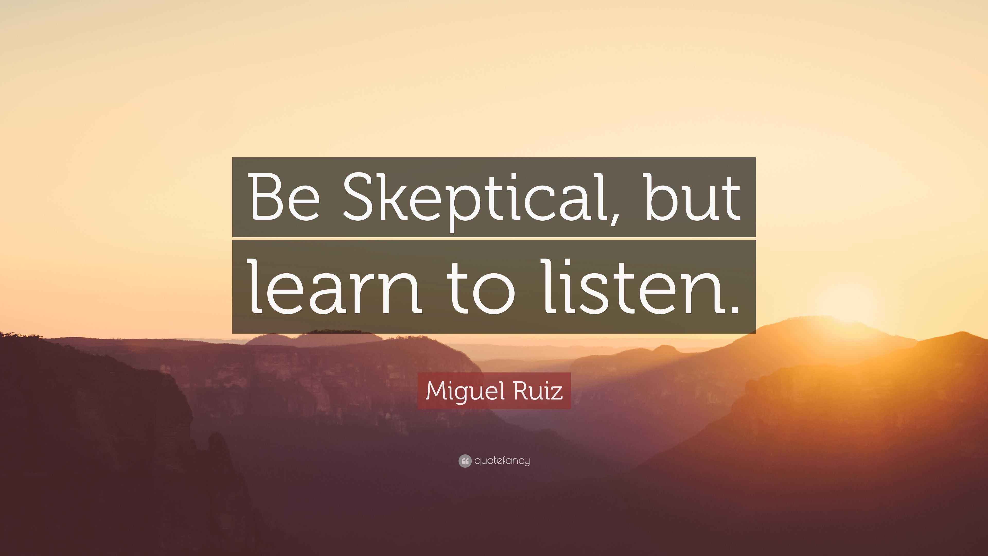 Miguel Ruiz Quote: “Be Skeptical, but learn to listen.”