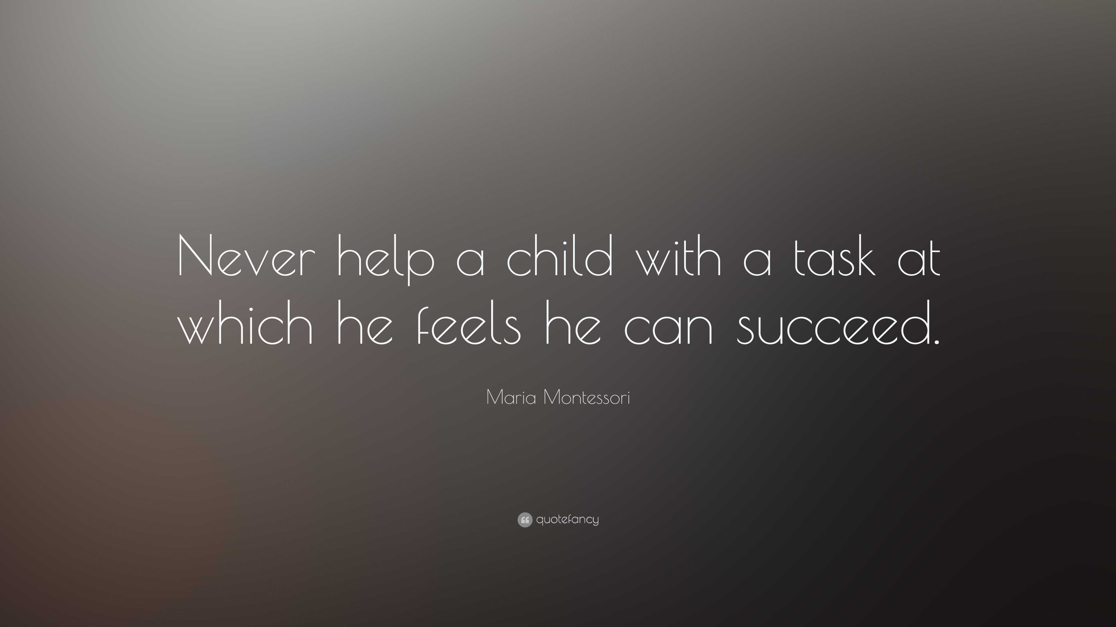 Maria Montessori Quote: “Never help a child with a task at which he ...
