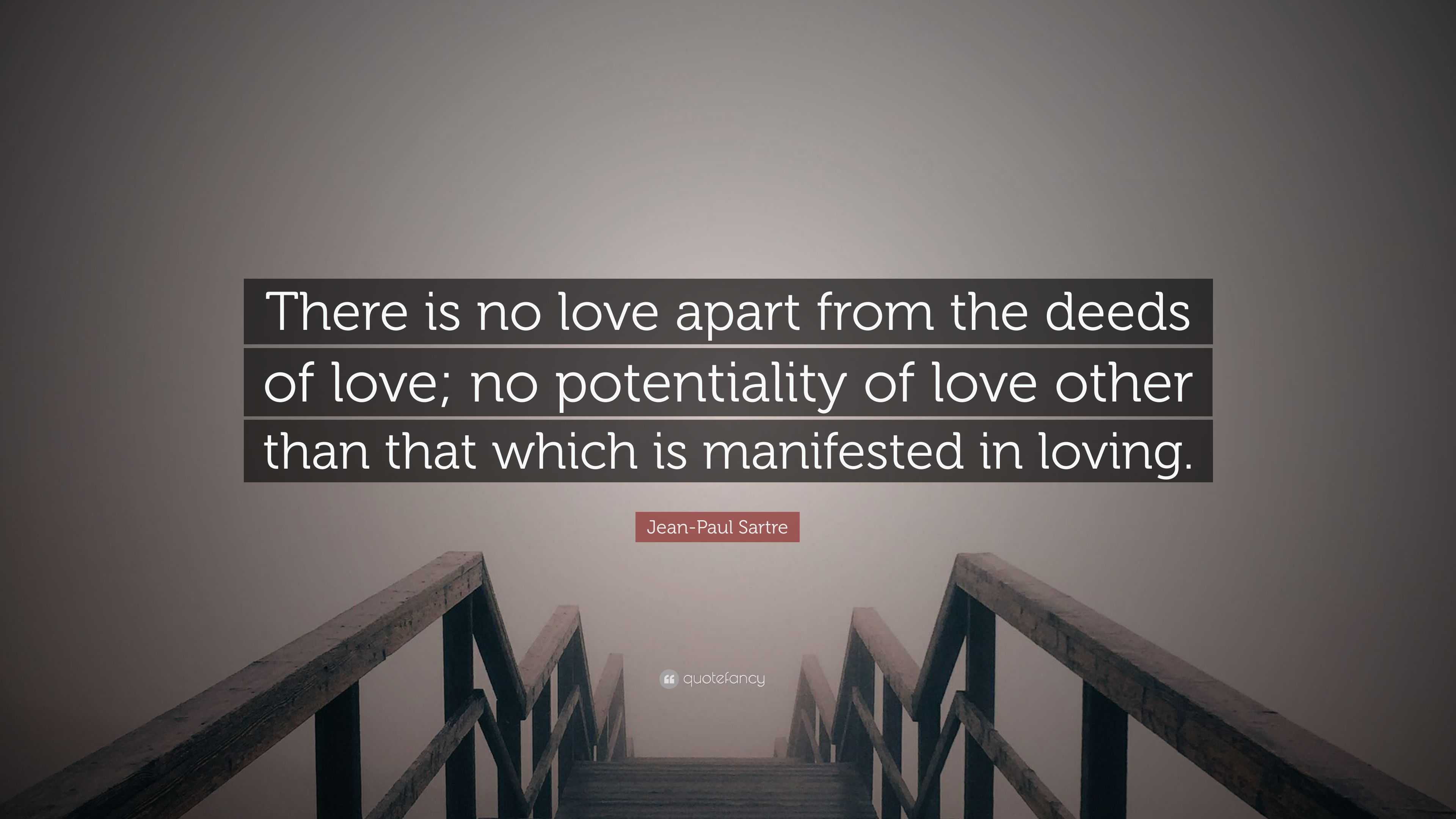 Jean-Paul Sartre Quote: “There is no love apart from the deeds of love ...