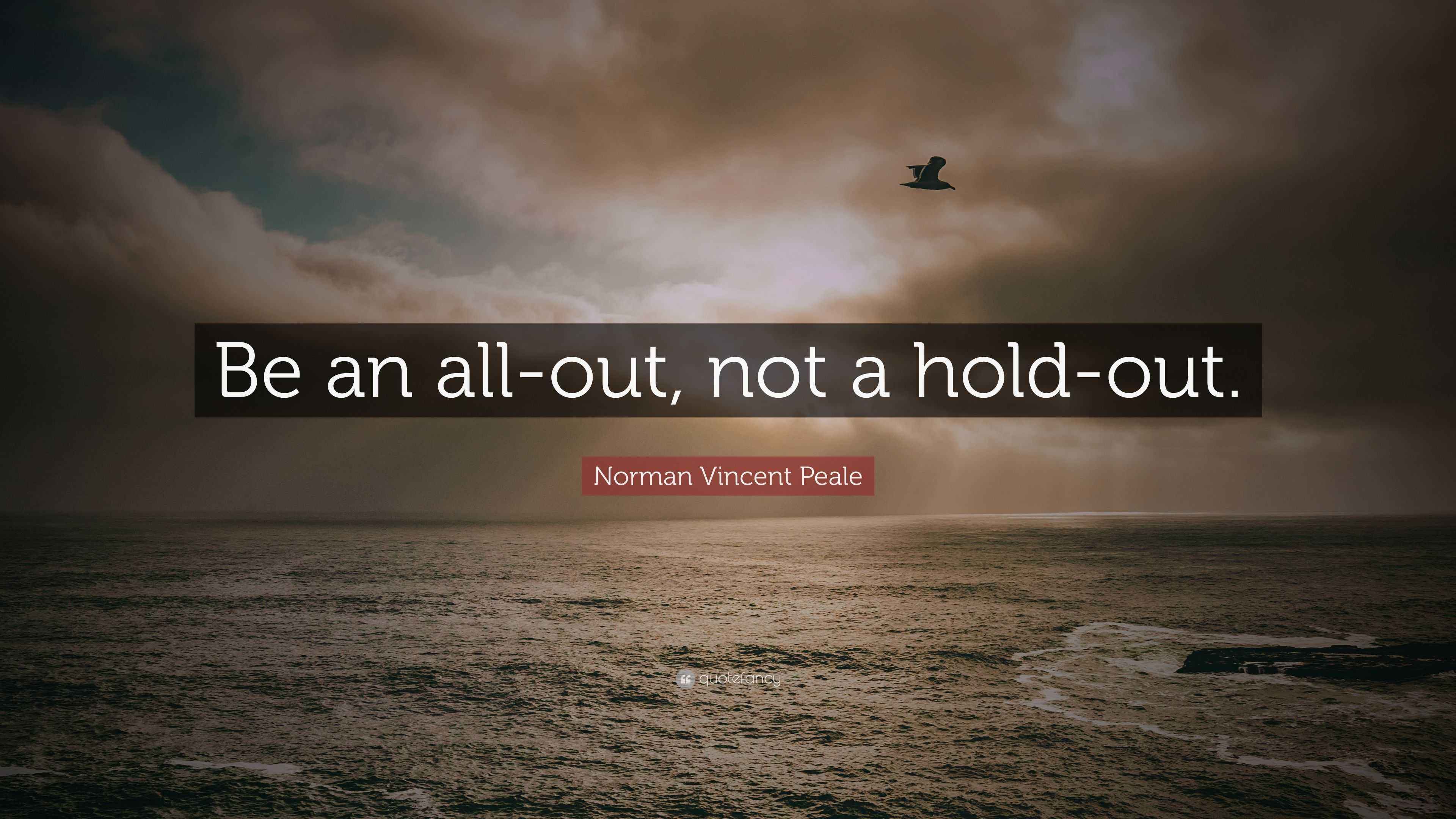 Norman Vincent Peale Quote: “Be an all-out, not a hold-out.”