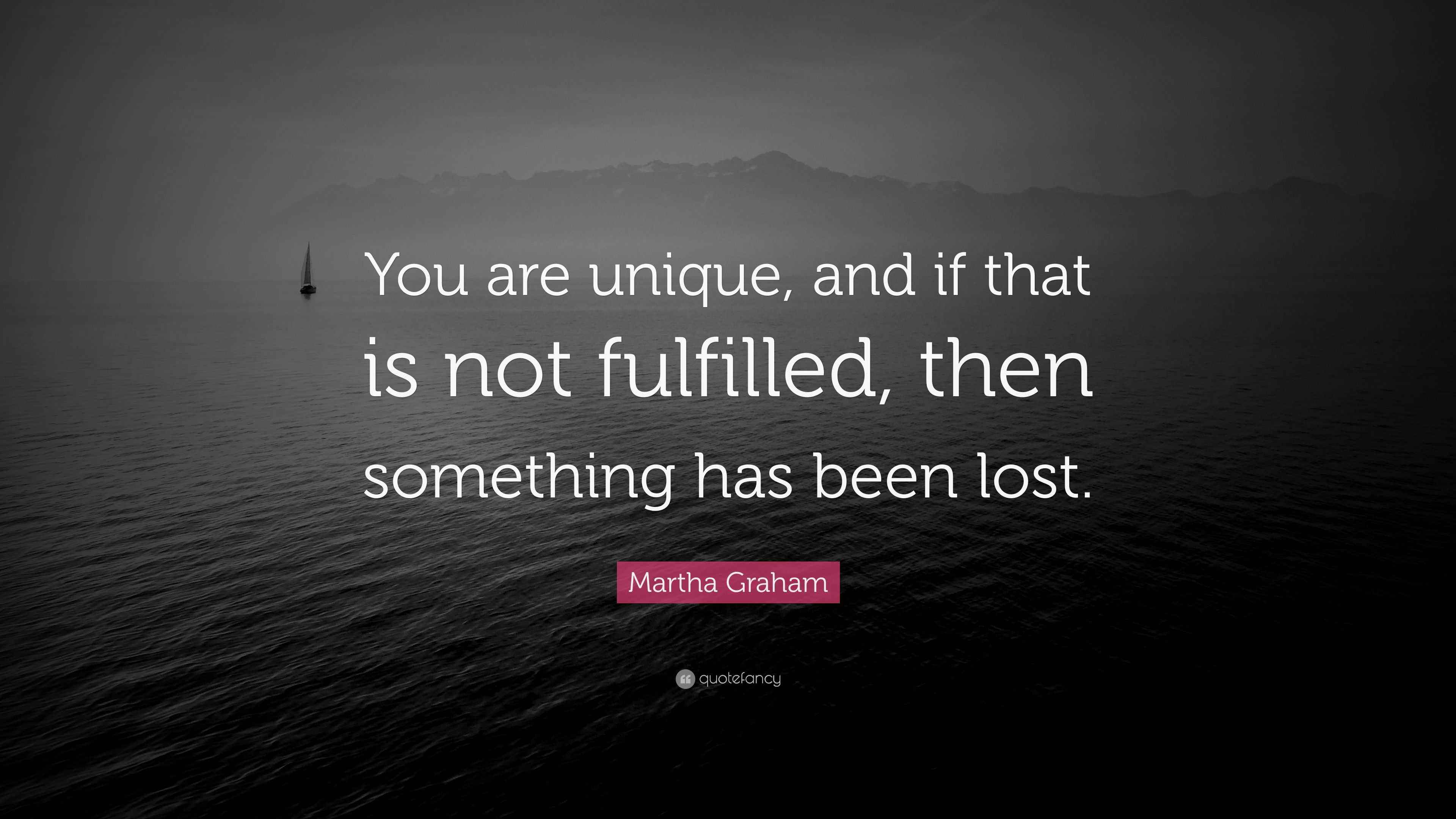 Martha Graham Quote: “You are unique, and if that is not fulfilled ...