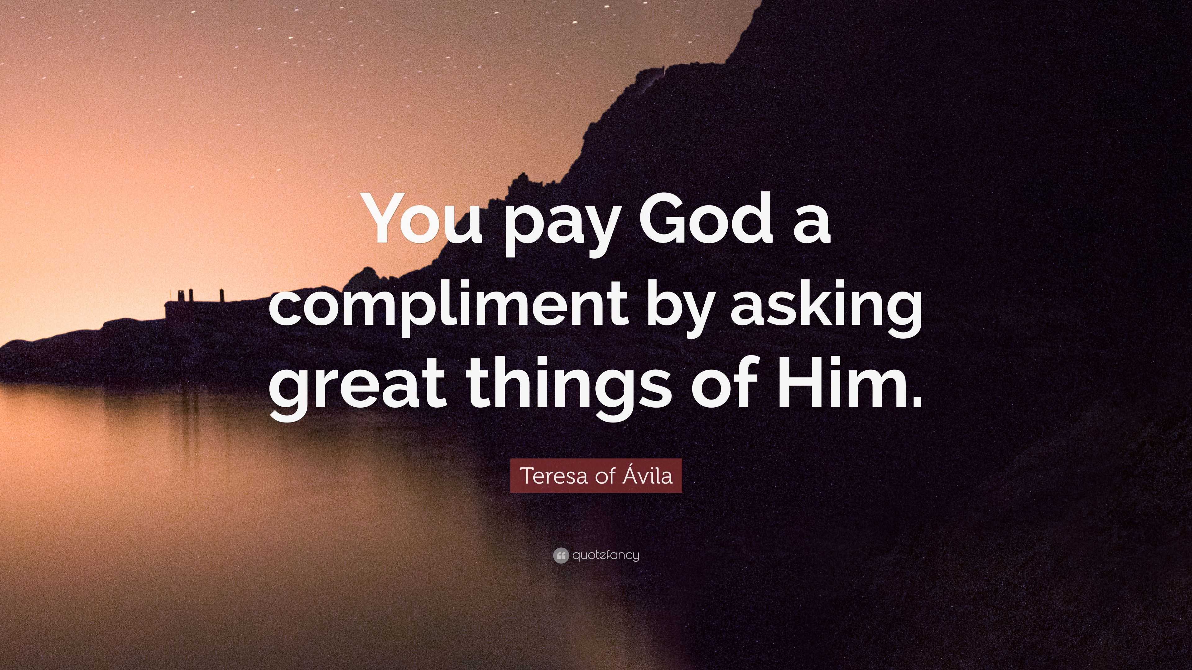 Teresa of Ávila Quote: “You pay God a compliment by asking great things ...