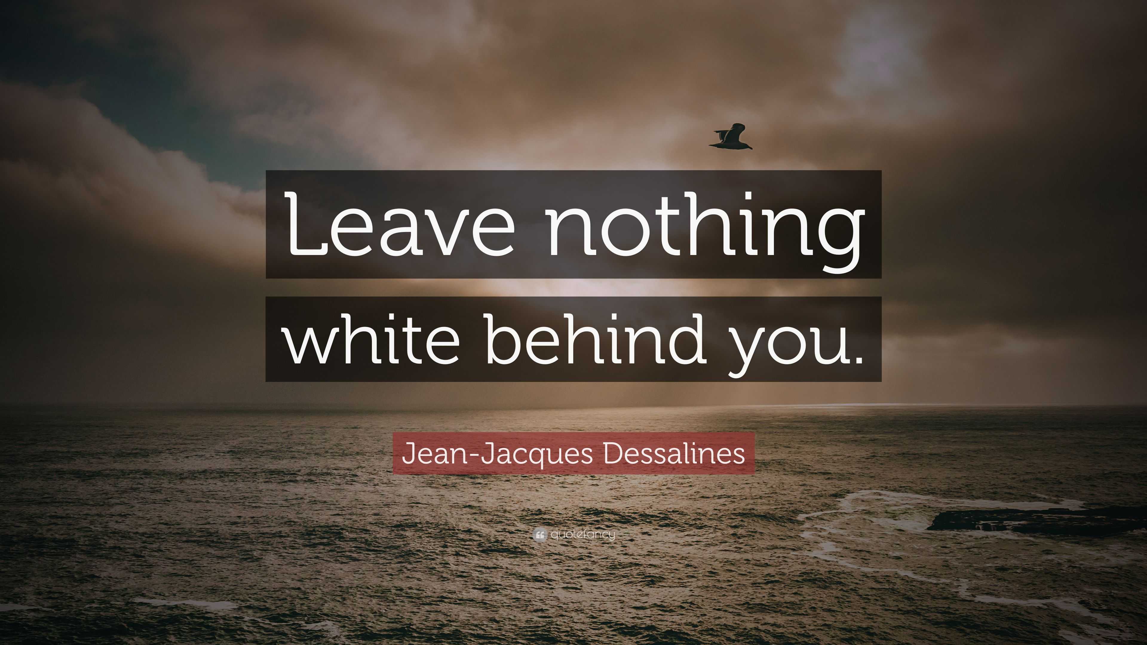 Jean-Jacques Dessalines Quote: “Leave nothing white behind you.”