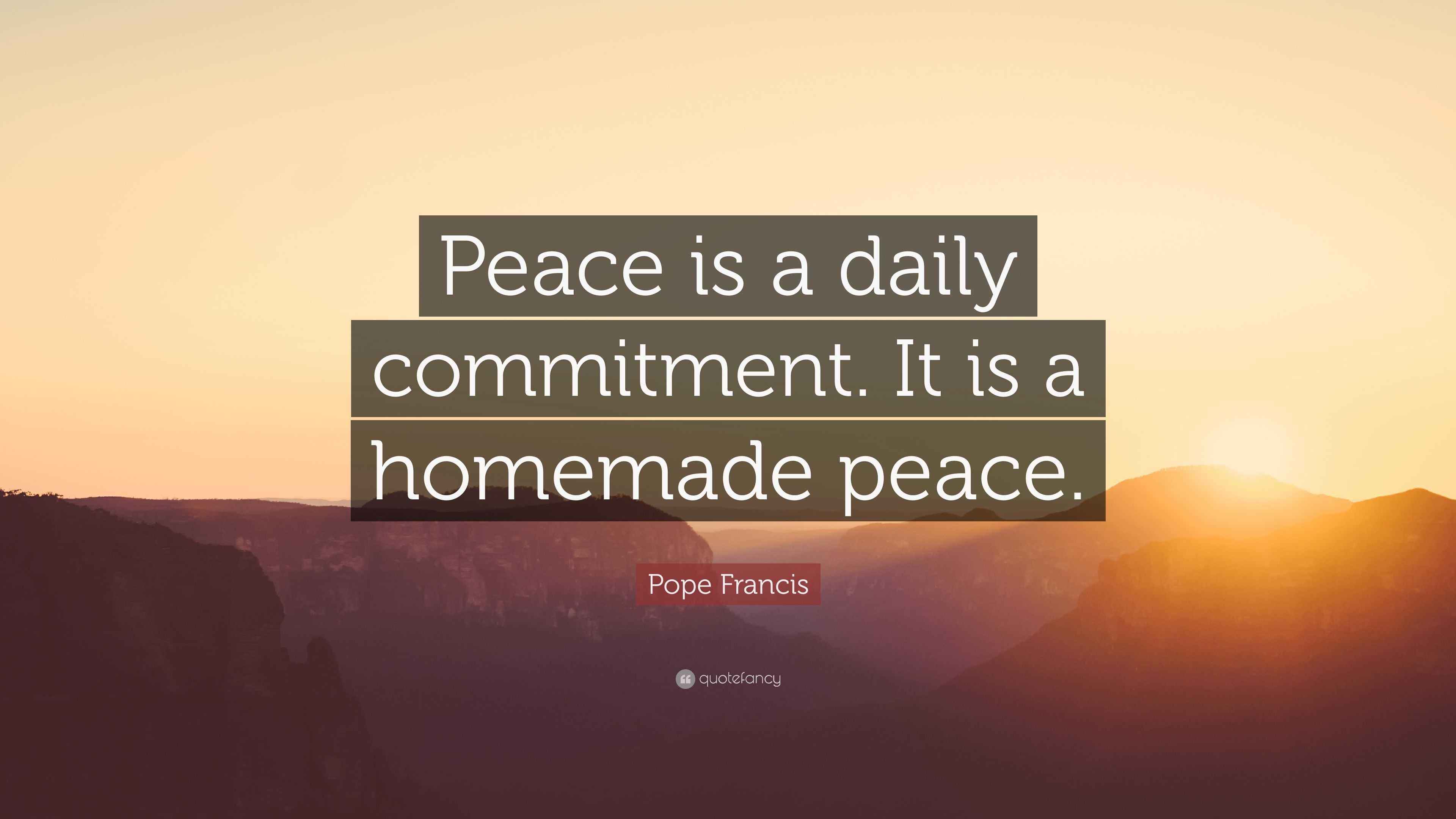 Pope Francis Quote: “Peace is a daily commitment. It is a homemade peace.”