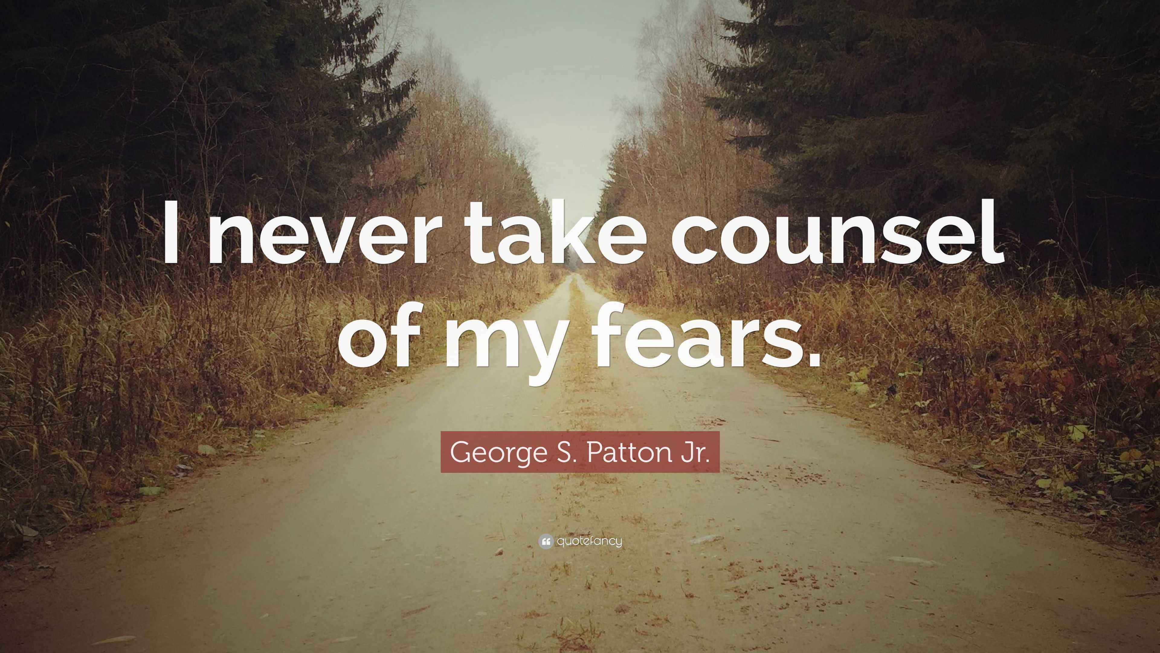 George S. Patton Jr. Quote: “I never take counsel of my fears.”