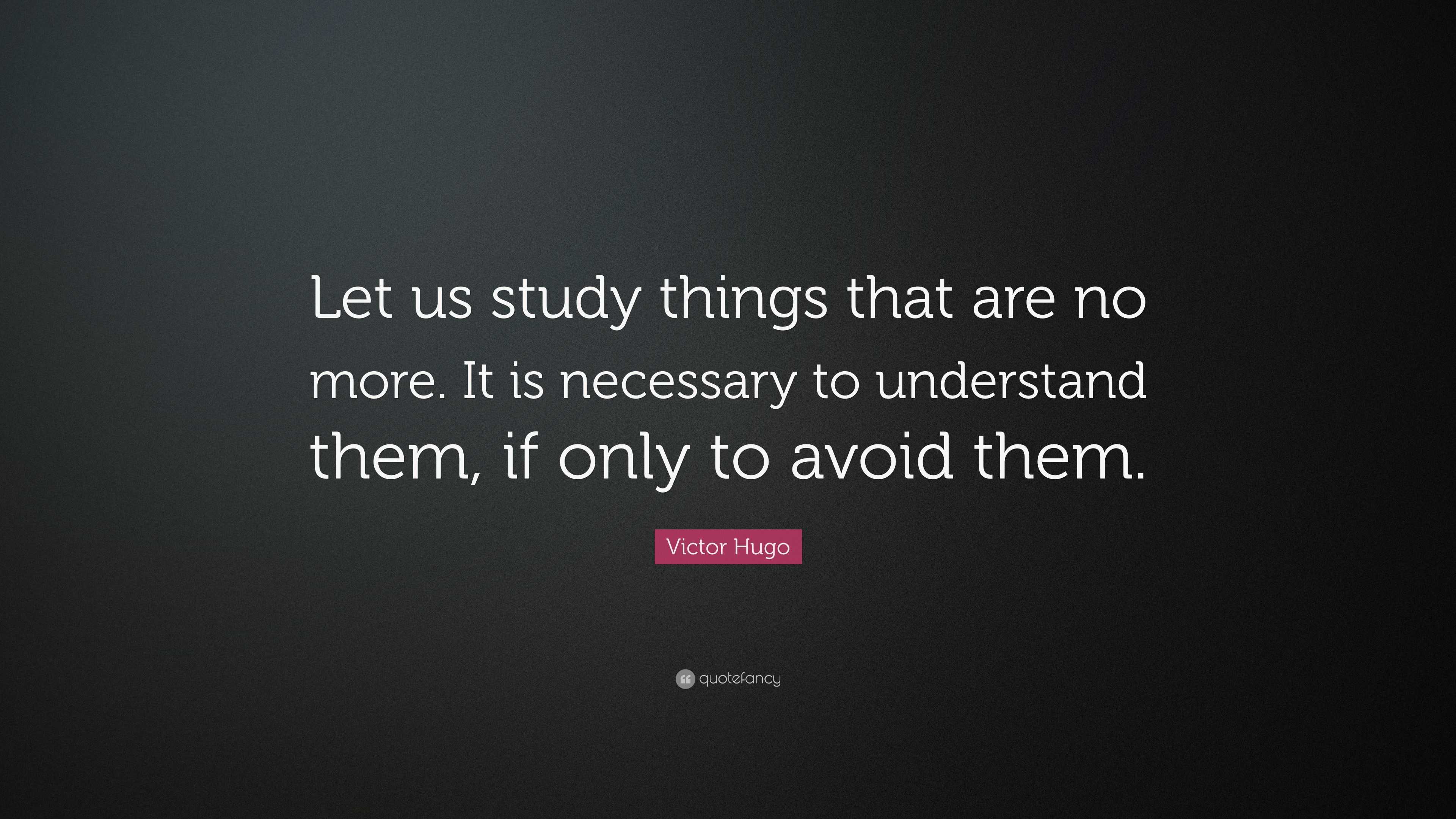 Victor Hugo Quote: “Let us study things that are no more. It is ...