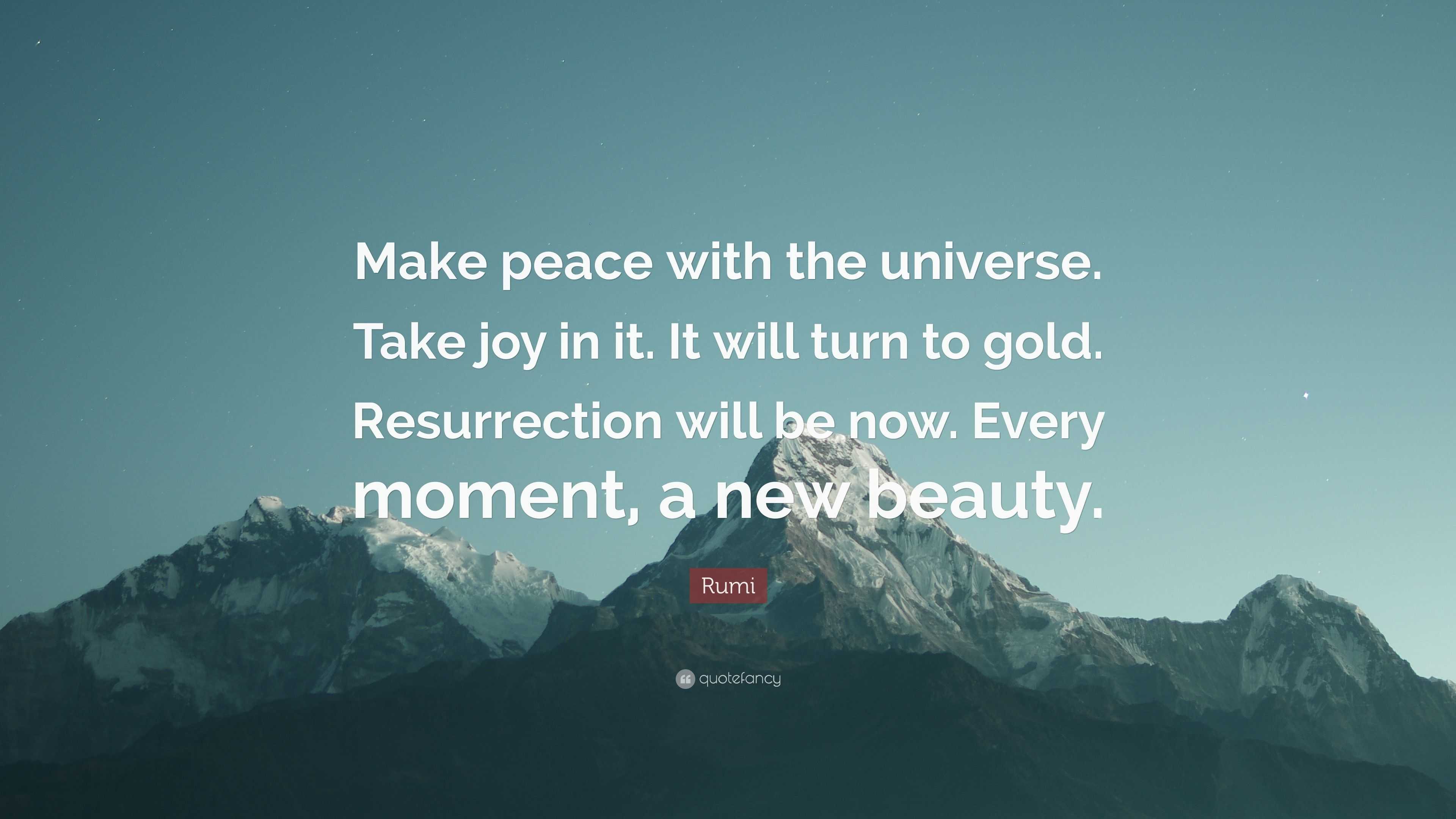Rumi Quote: “Make peace with the universe. Take joy in it. It will turn ...