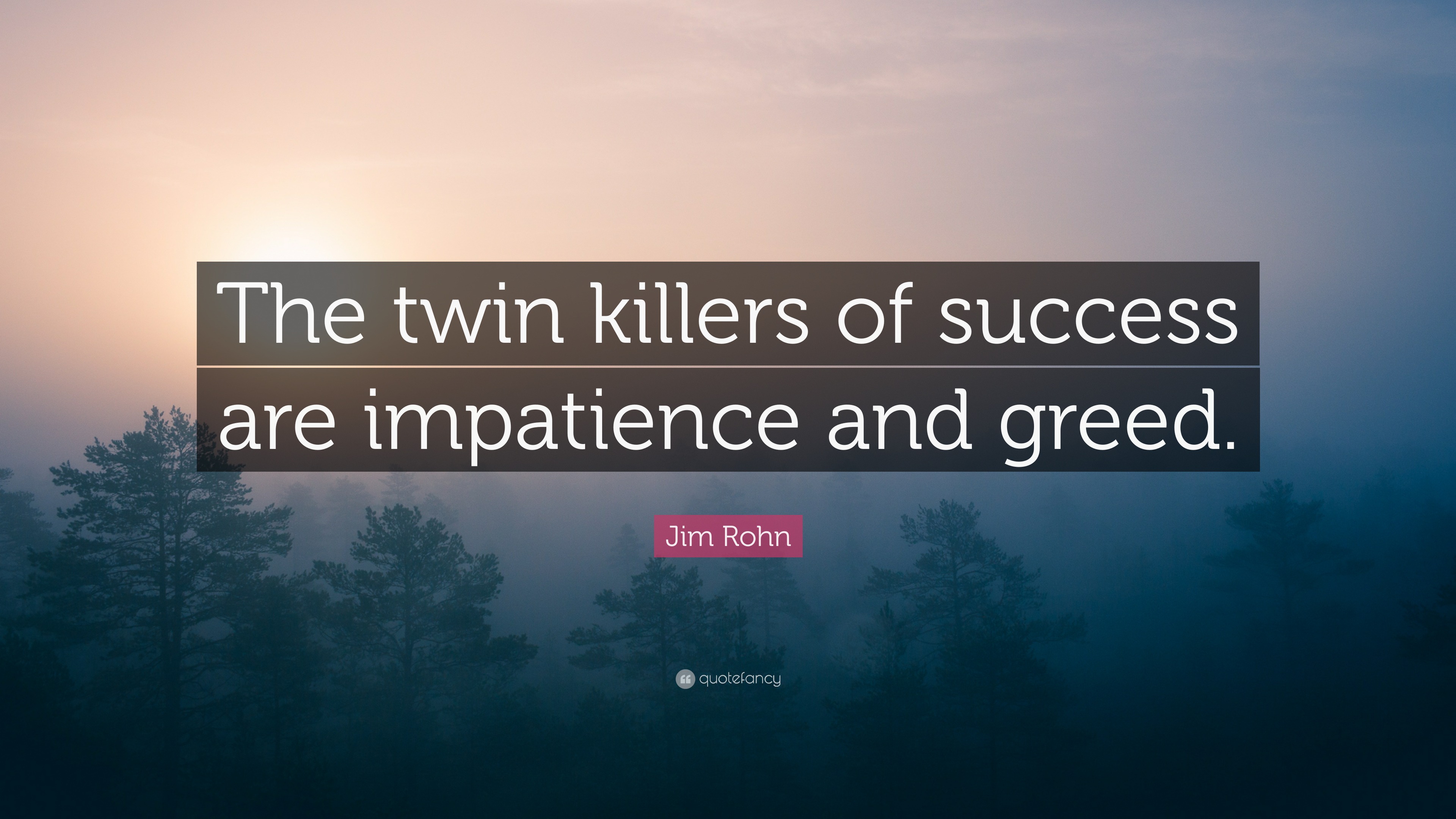 Jim Rohn Quote: “The twin killers of success are impatience and greed.”
