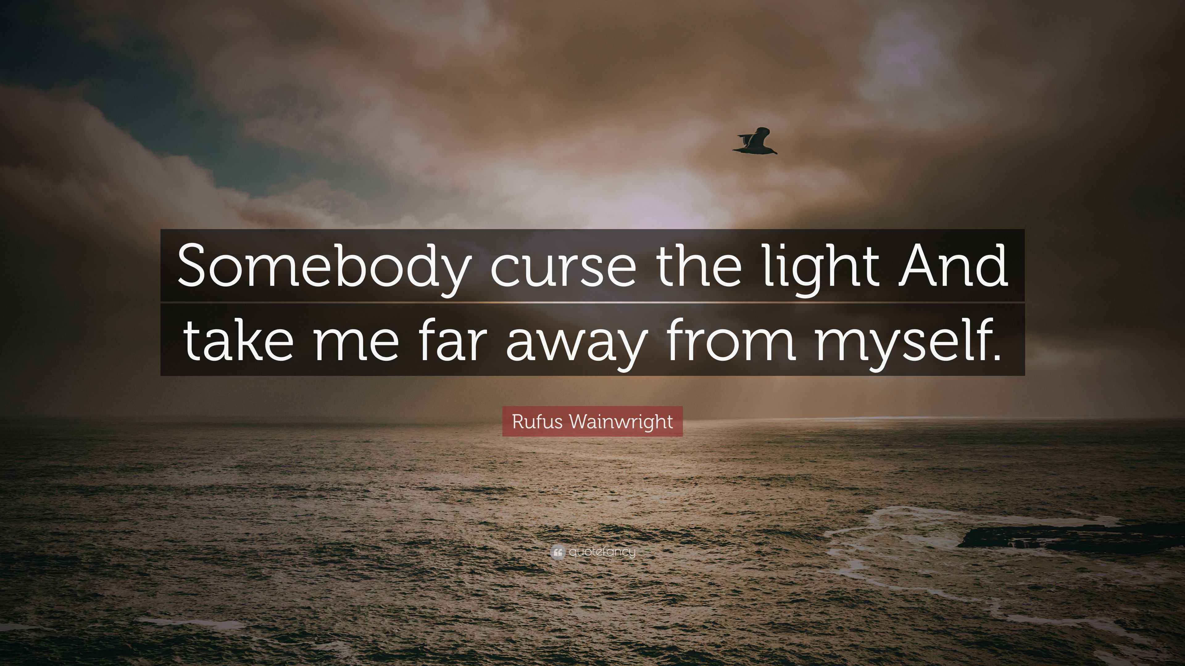 Rufus Wainwright Quote: “Somebody curse the light And take me far away ...