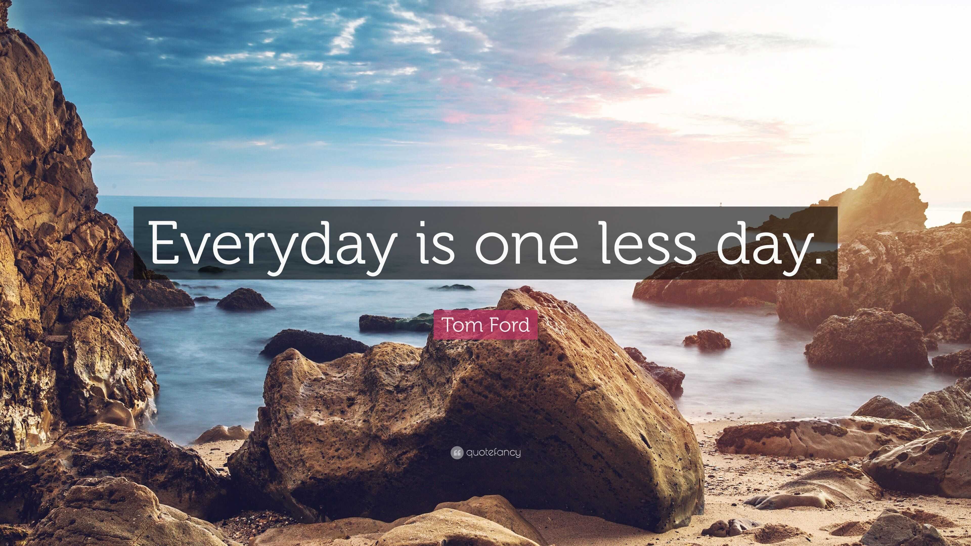 Tom Ford Quote: “Everyday is one less day.”