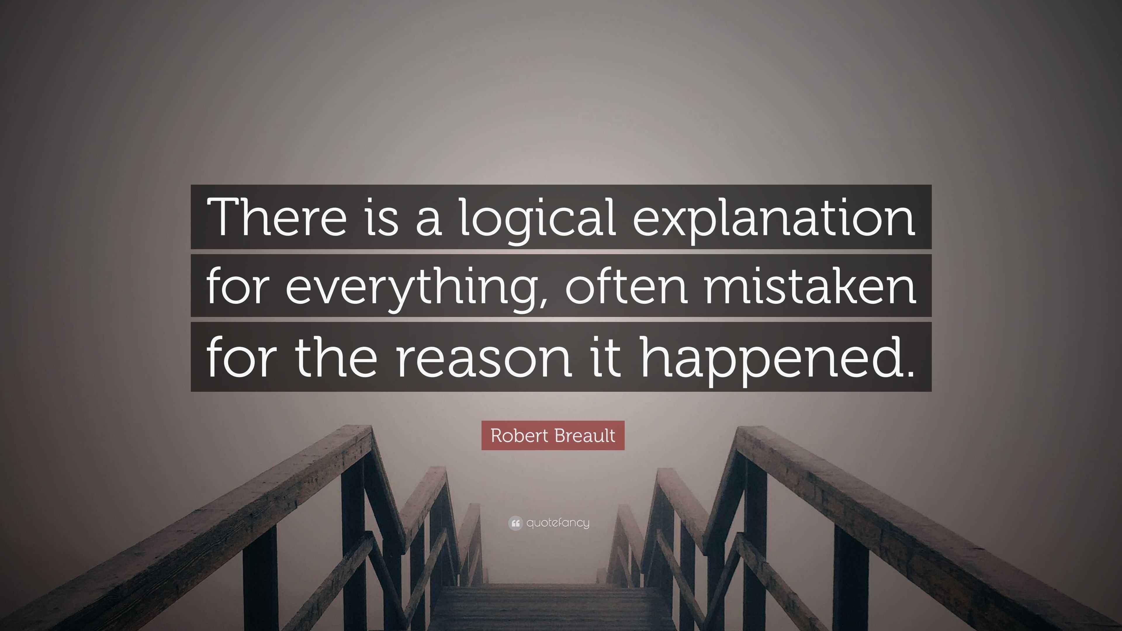 Robert Breault Quote: “There is a logical explanation for everything ...