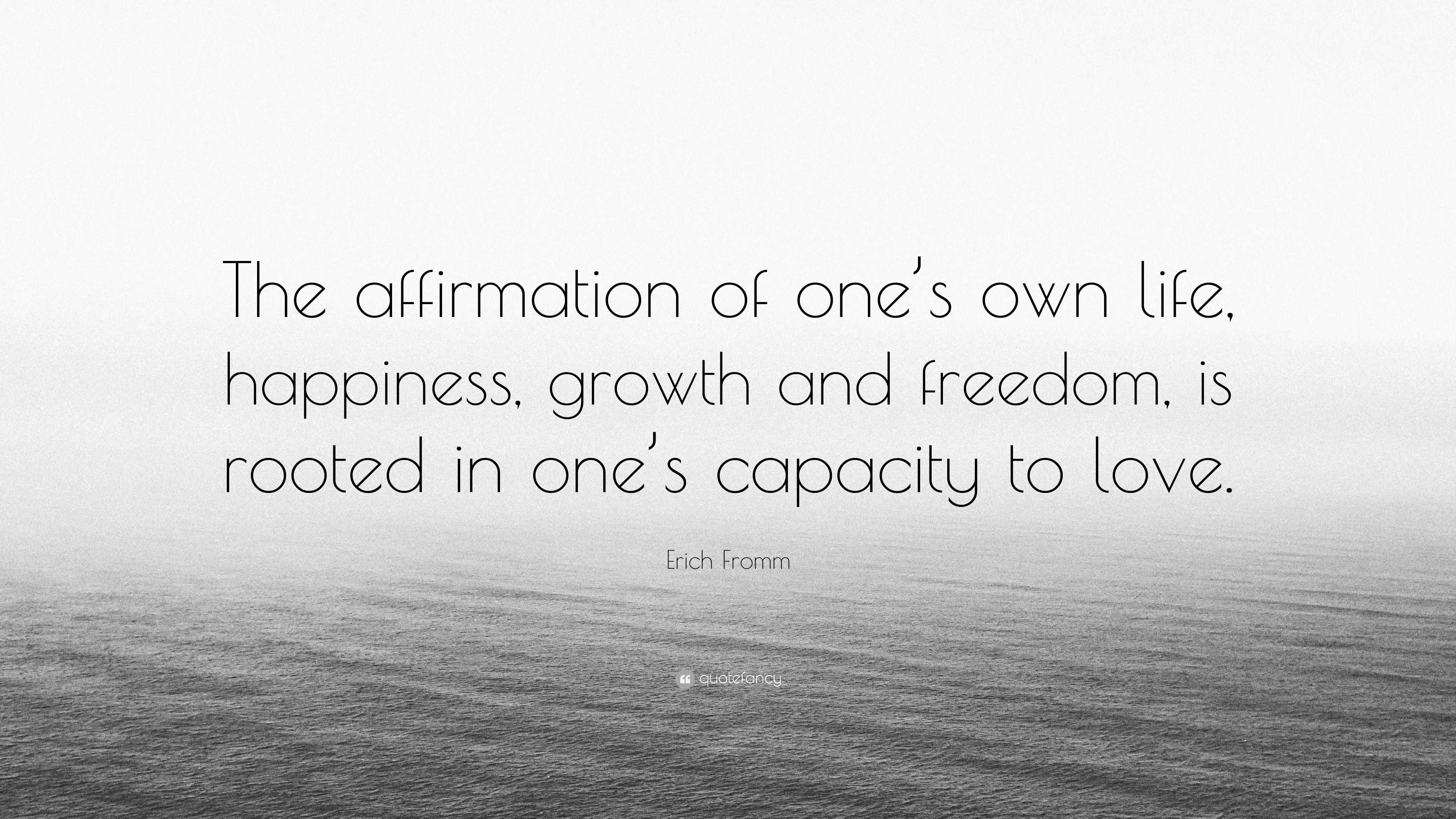Erich Fromm Quote: “The affirmation of one’s own life, happiness ...