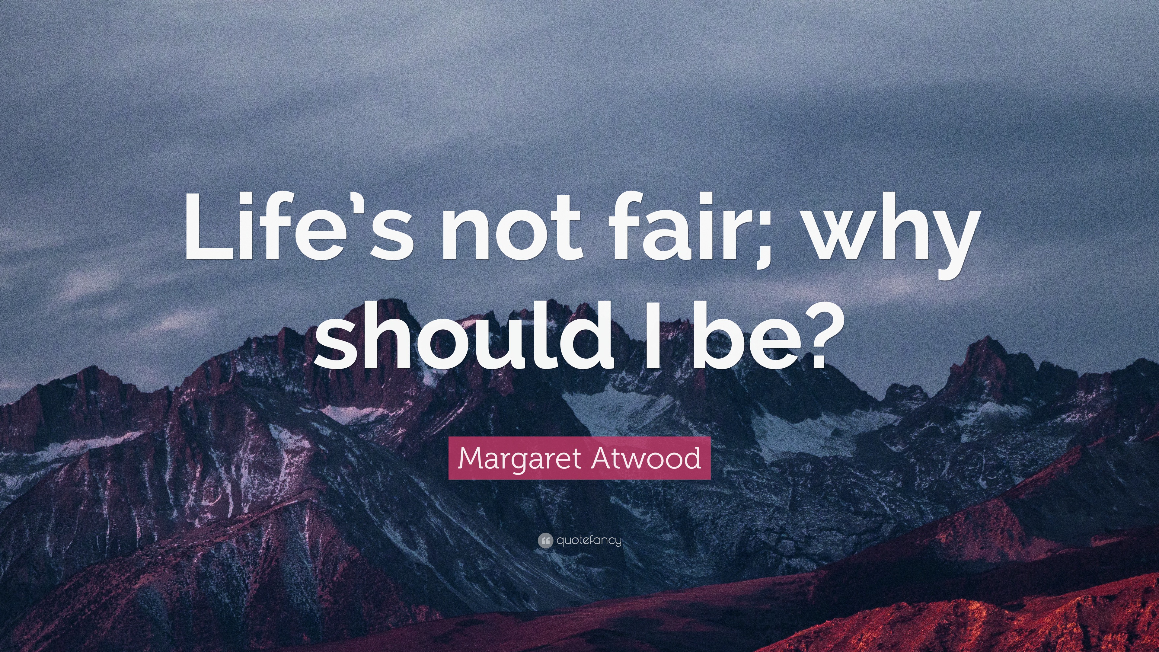 Margaret Atwood Quote: “Life’s not fair; why should I be?”