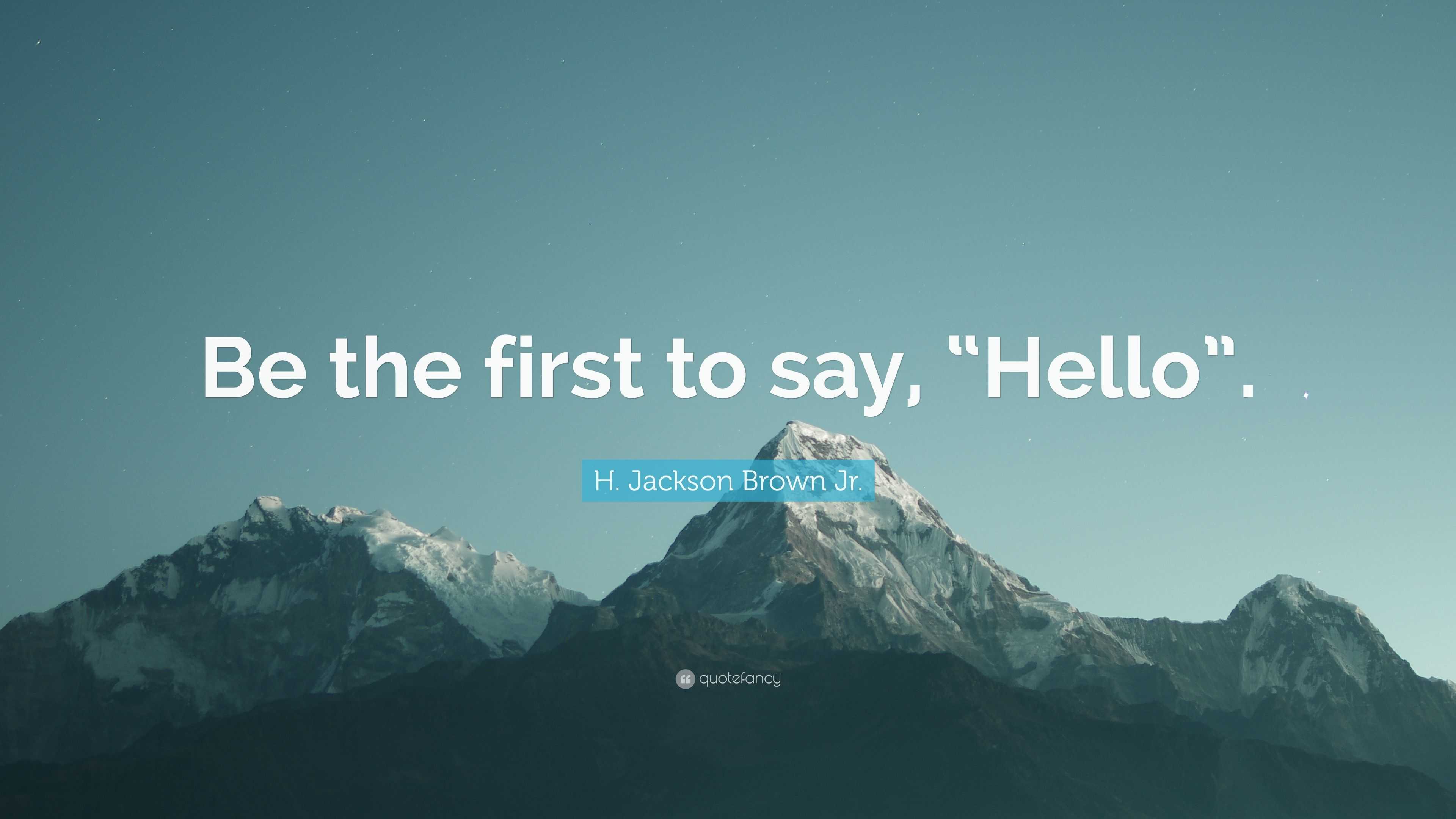 H. Jackson Brown Jr. Quote: “Be the first to say, “Hello”.”