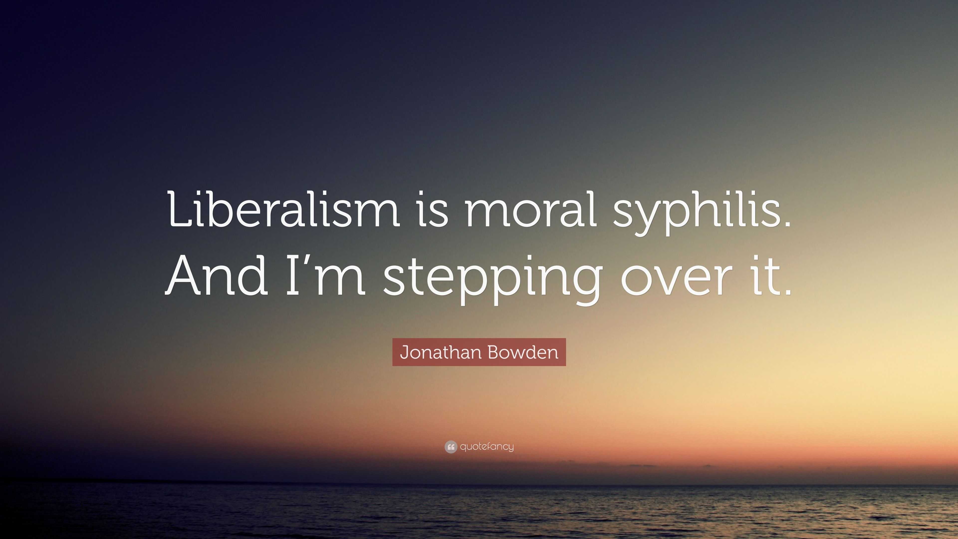 Jonathan Bowden Quote: “Liberalism is moral syphilis. And I’m stepping ...