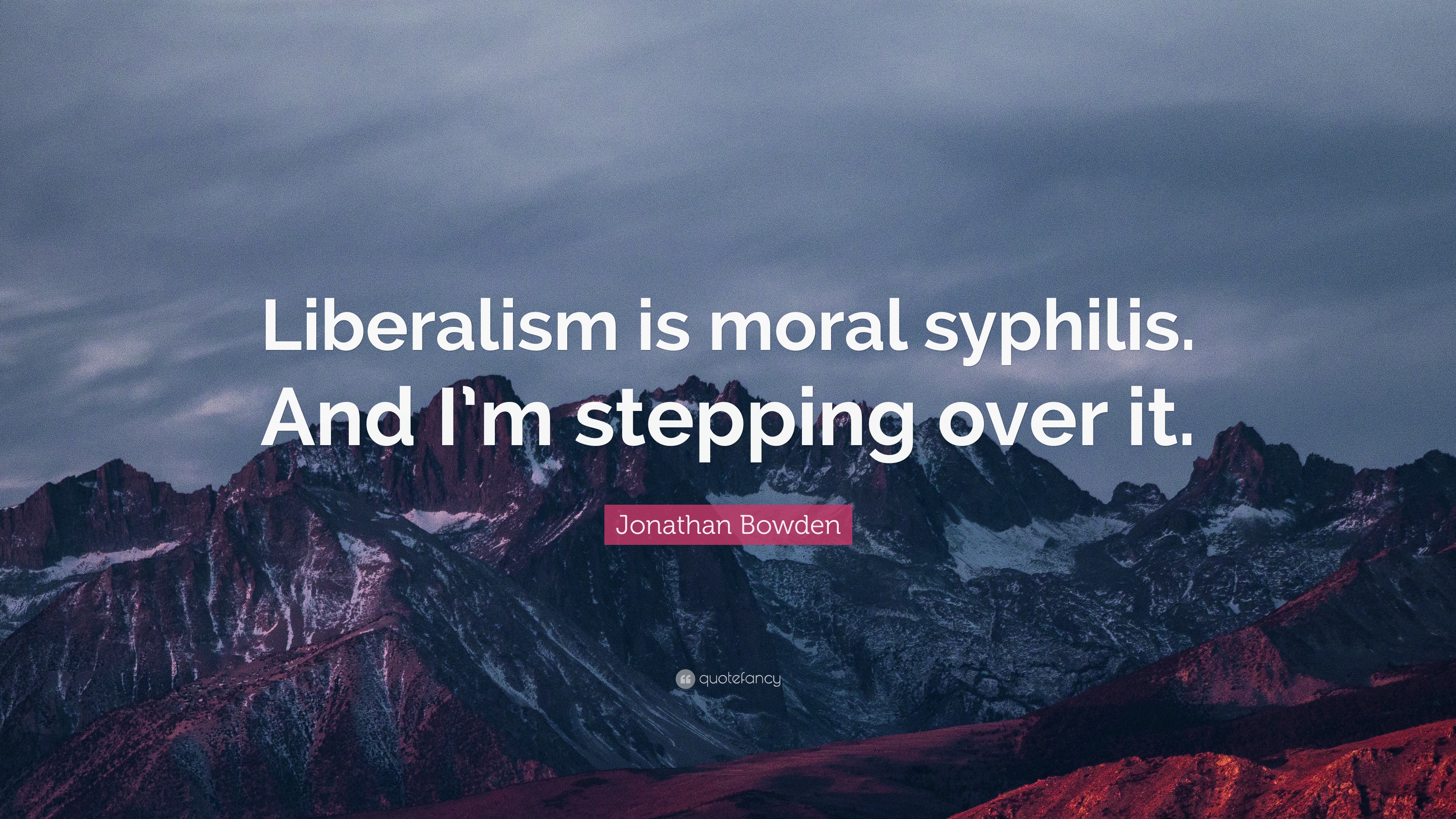 Jonathan Bowden Quote: “Liberalism is moral syphilis. And I’m stepping ...