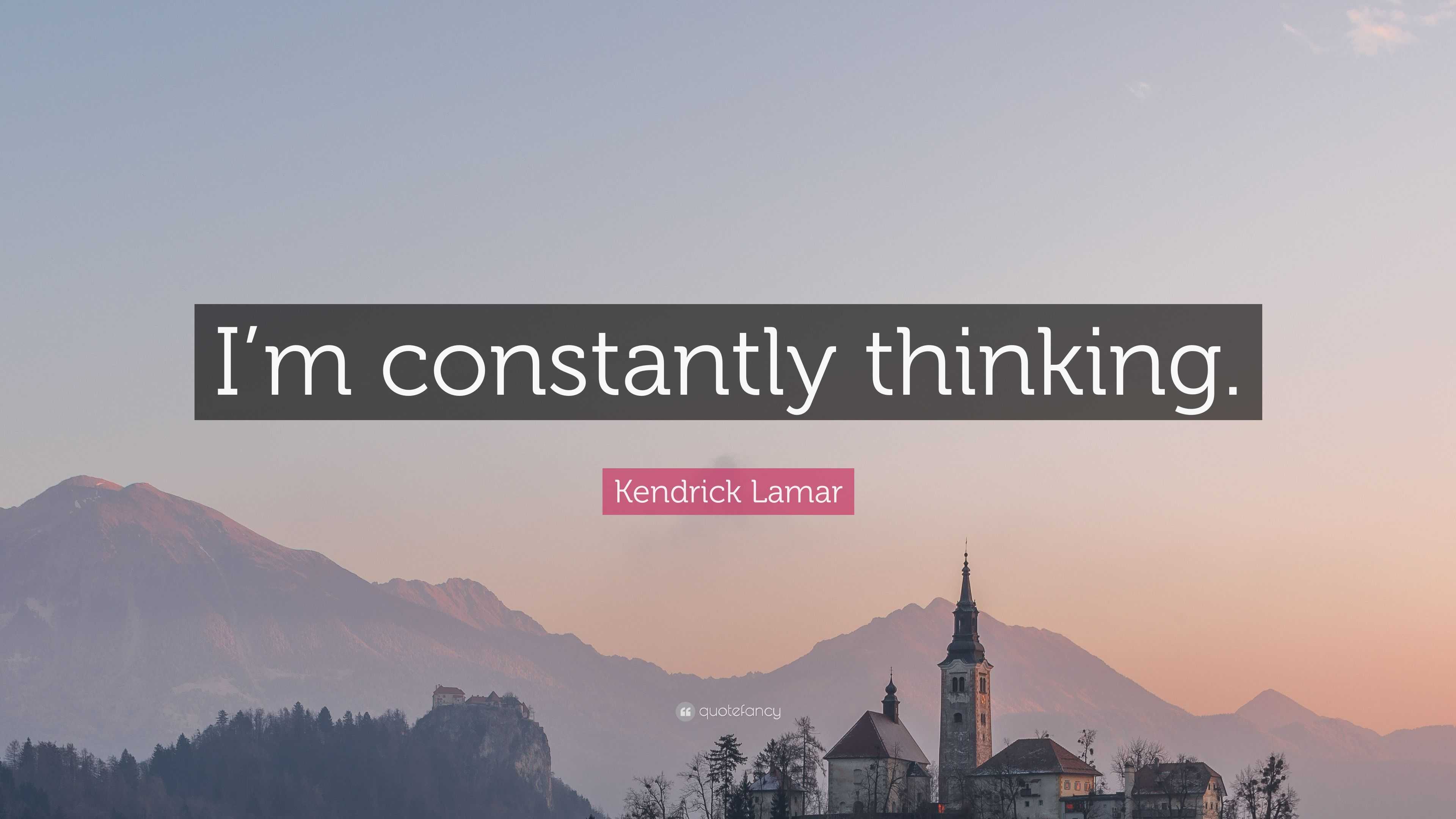 Kendrick Lamar Quote: “I’m constantly thinking.”