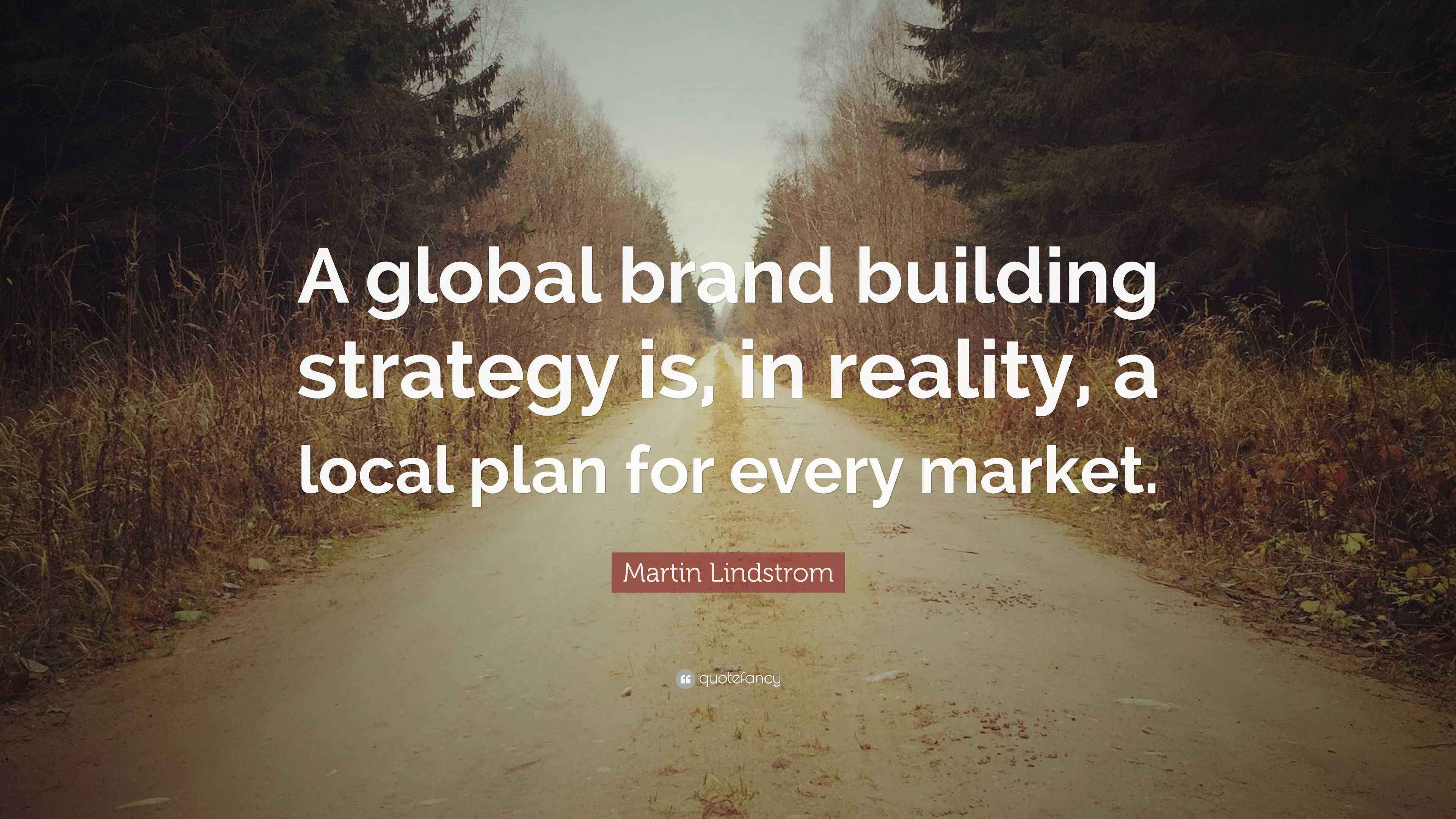 Martin Lindstrom Quote: “A global brand building strategy is, in ...