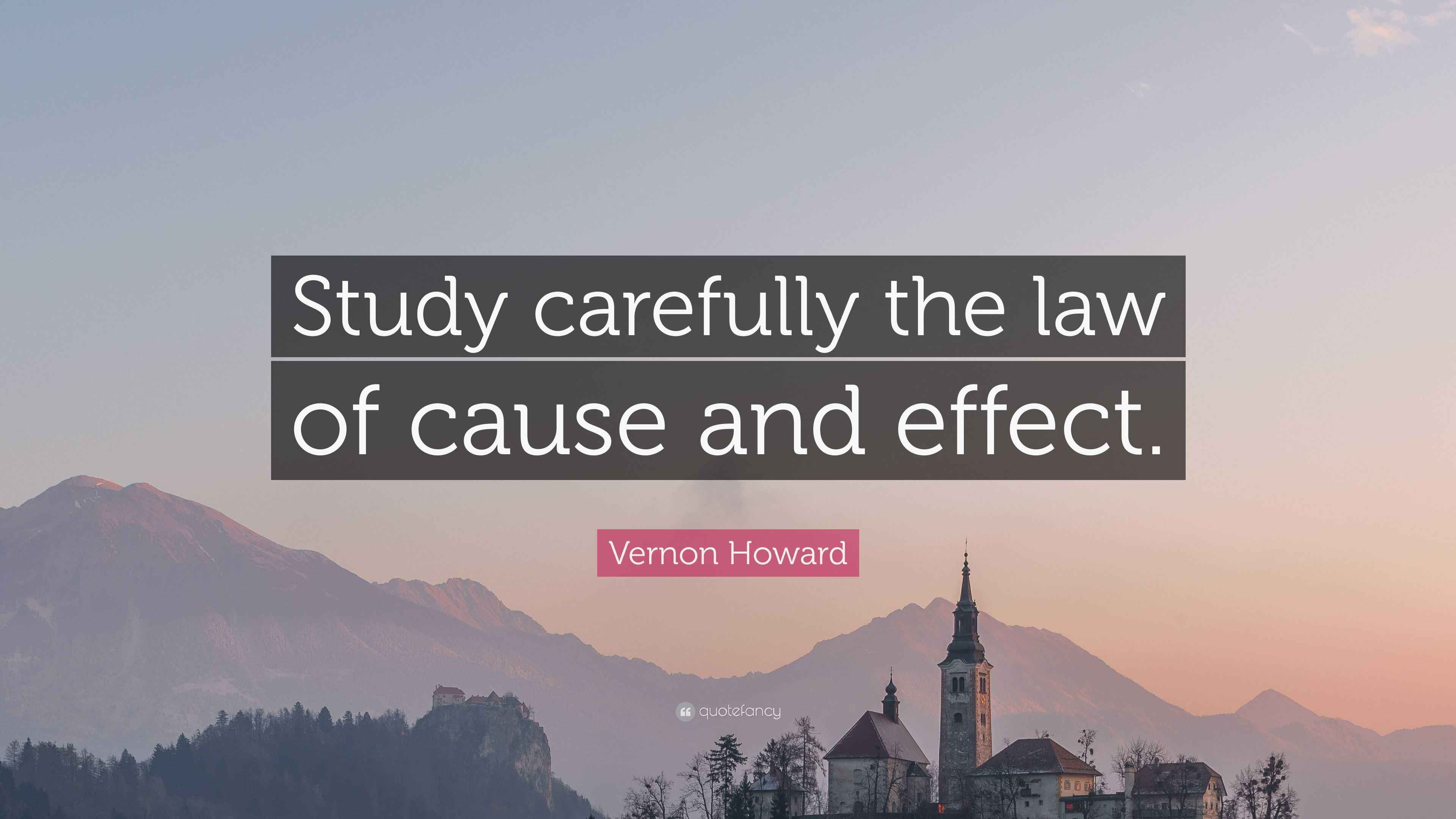 Vernon Howard Quote: “Study carefully the law of cause and effect.”