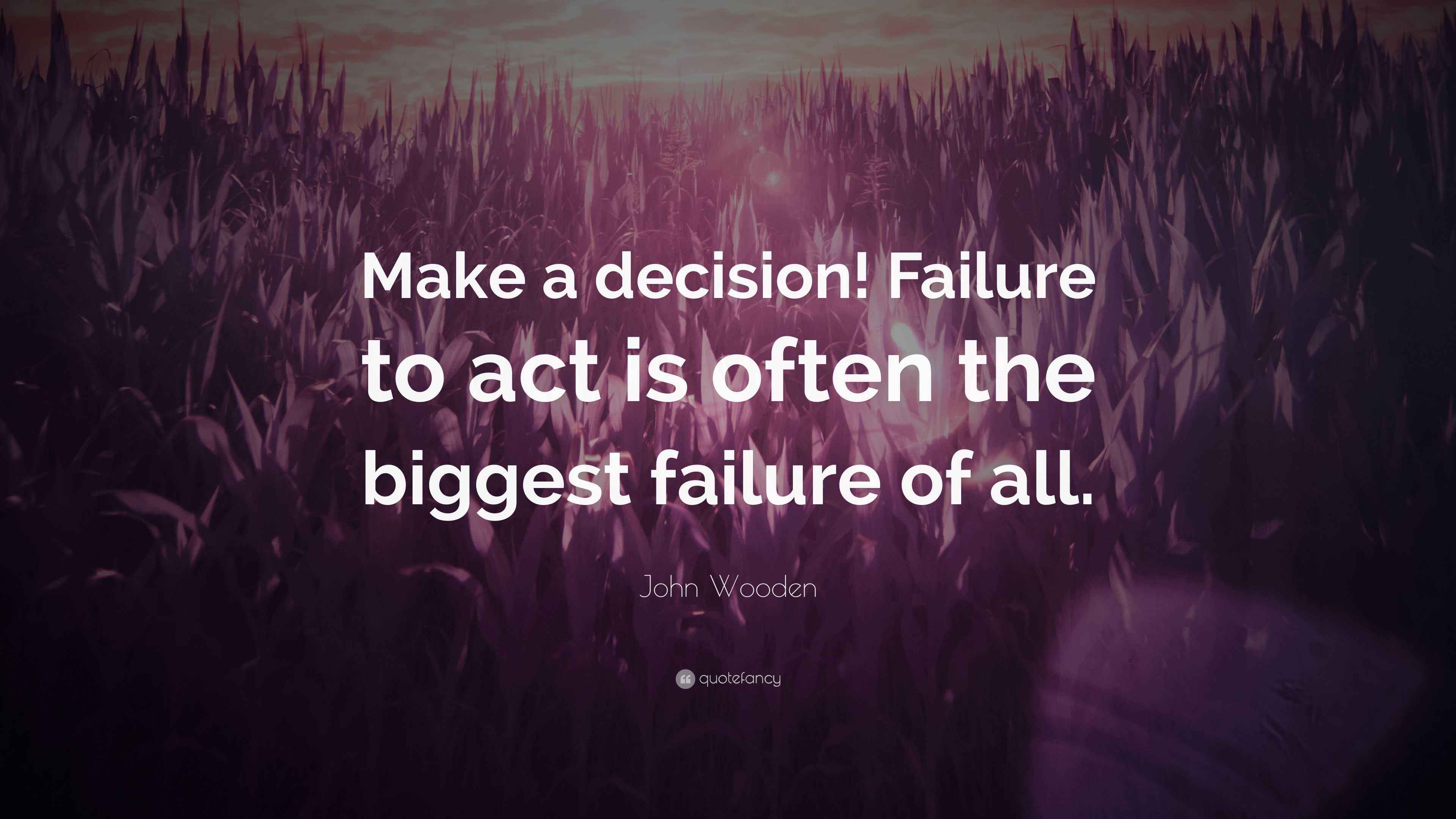 John Wooden Quote: “Make a decision! Failure to act is often the ...
