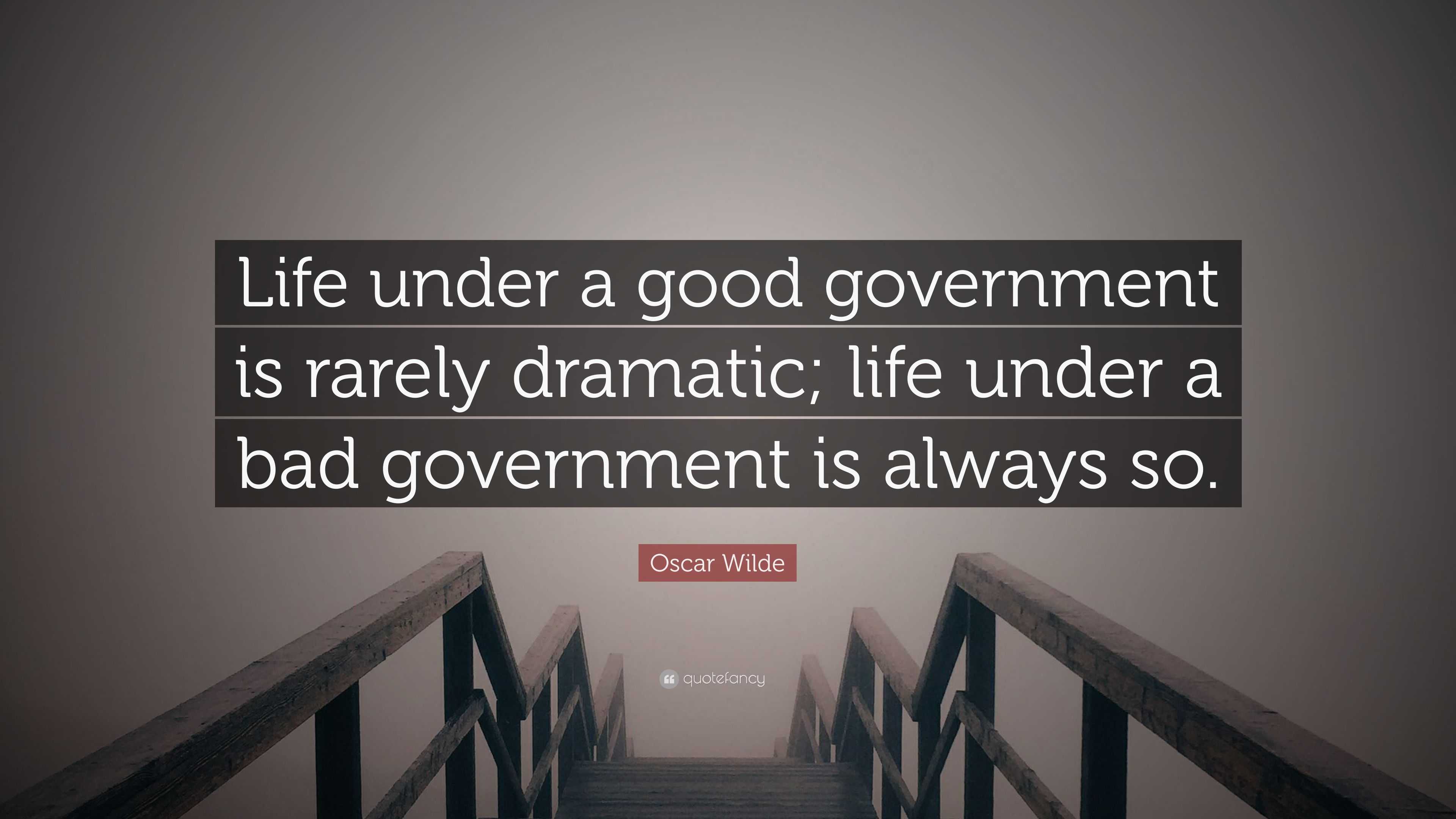 Oscar Wilde Quote: “Life under a good government is rarely dramatic ...