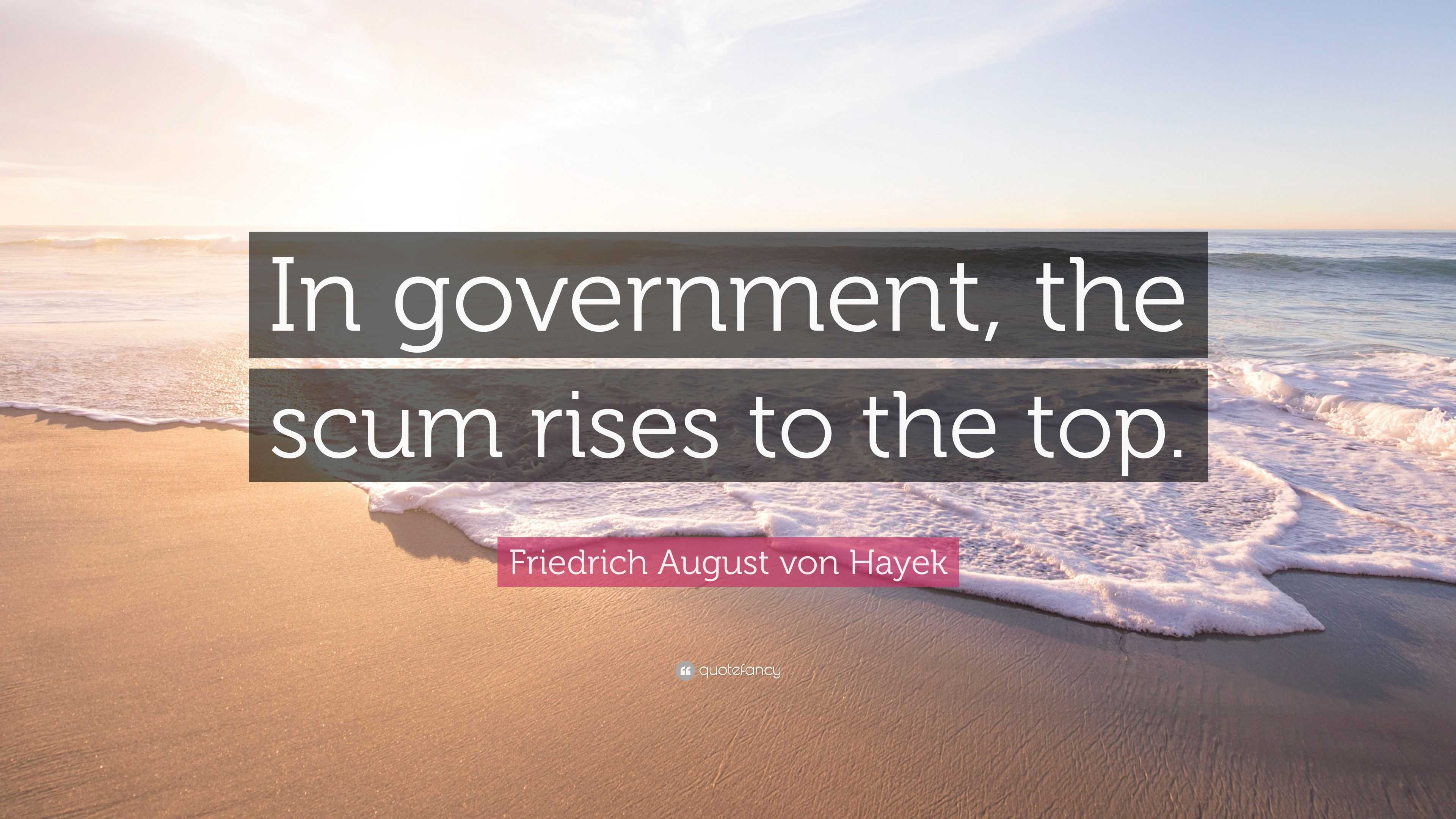 Friedrich August von Hayek Quote: “In government, the scum rises to the ...