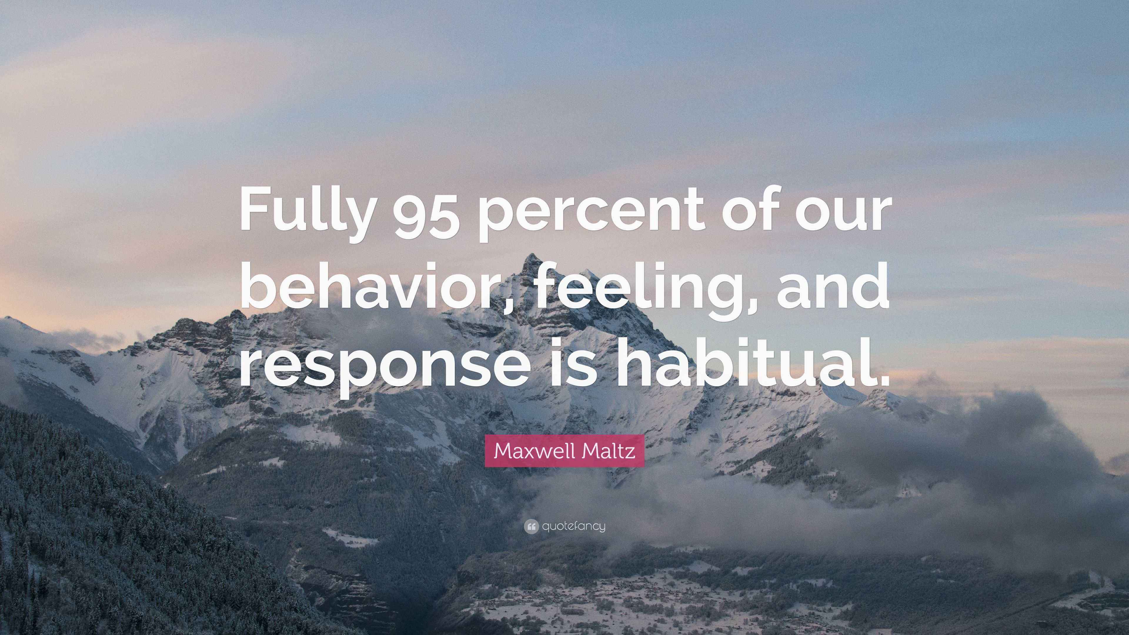 Maxwell Maltz Quote: “Fully 95 percent of our behavior, feeling, and ...