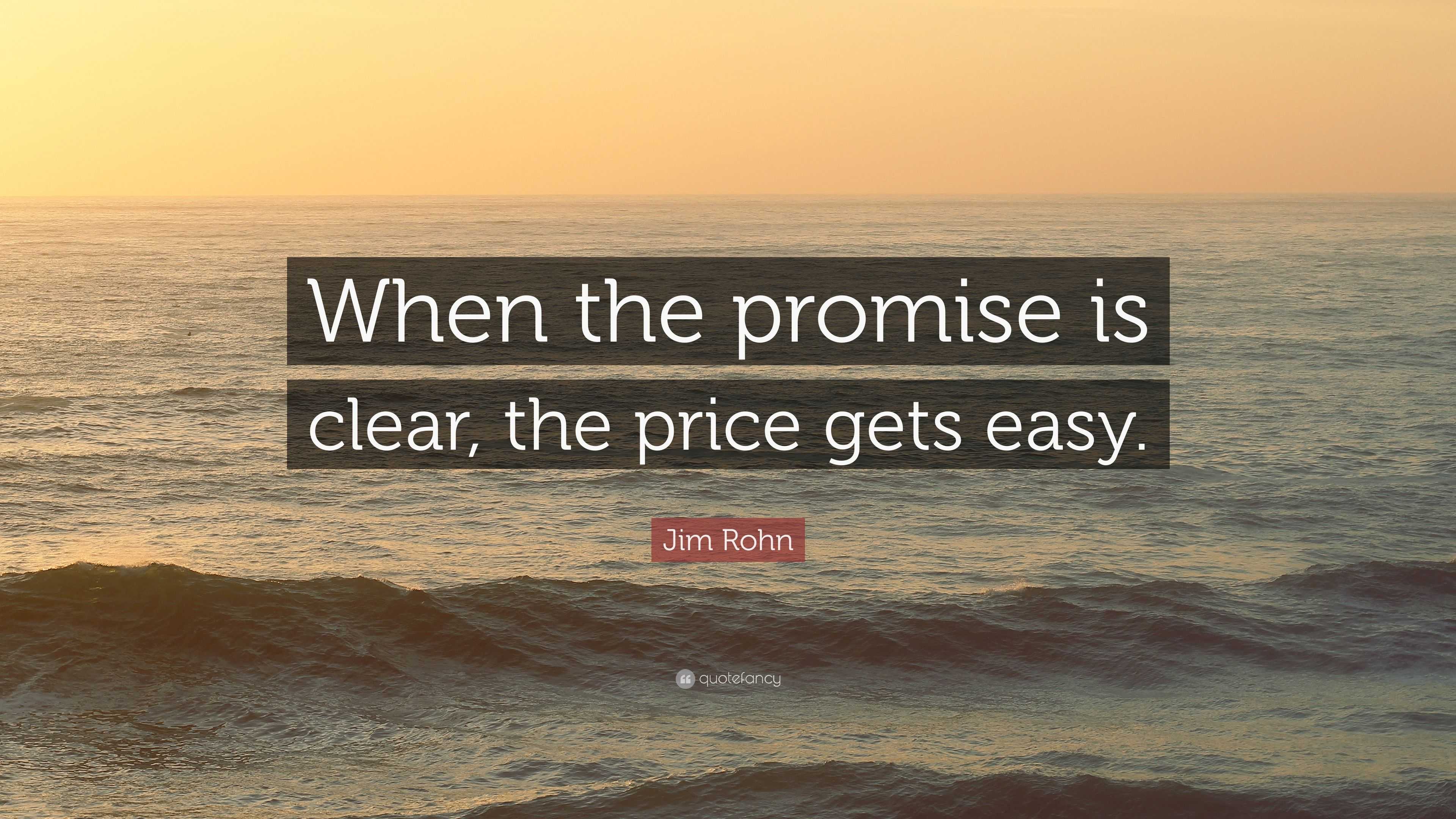 Jim Rohn Quote: “When the promise is clear, the price gets easy.”