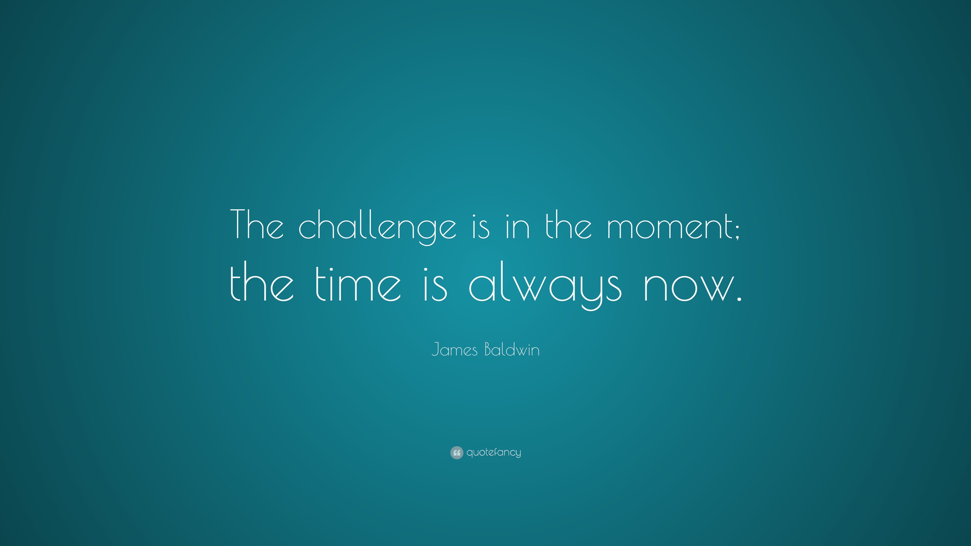 James Baldwin Quote: “The challenge is in the moment; the time is ...