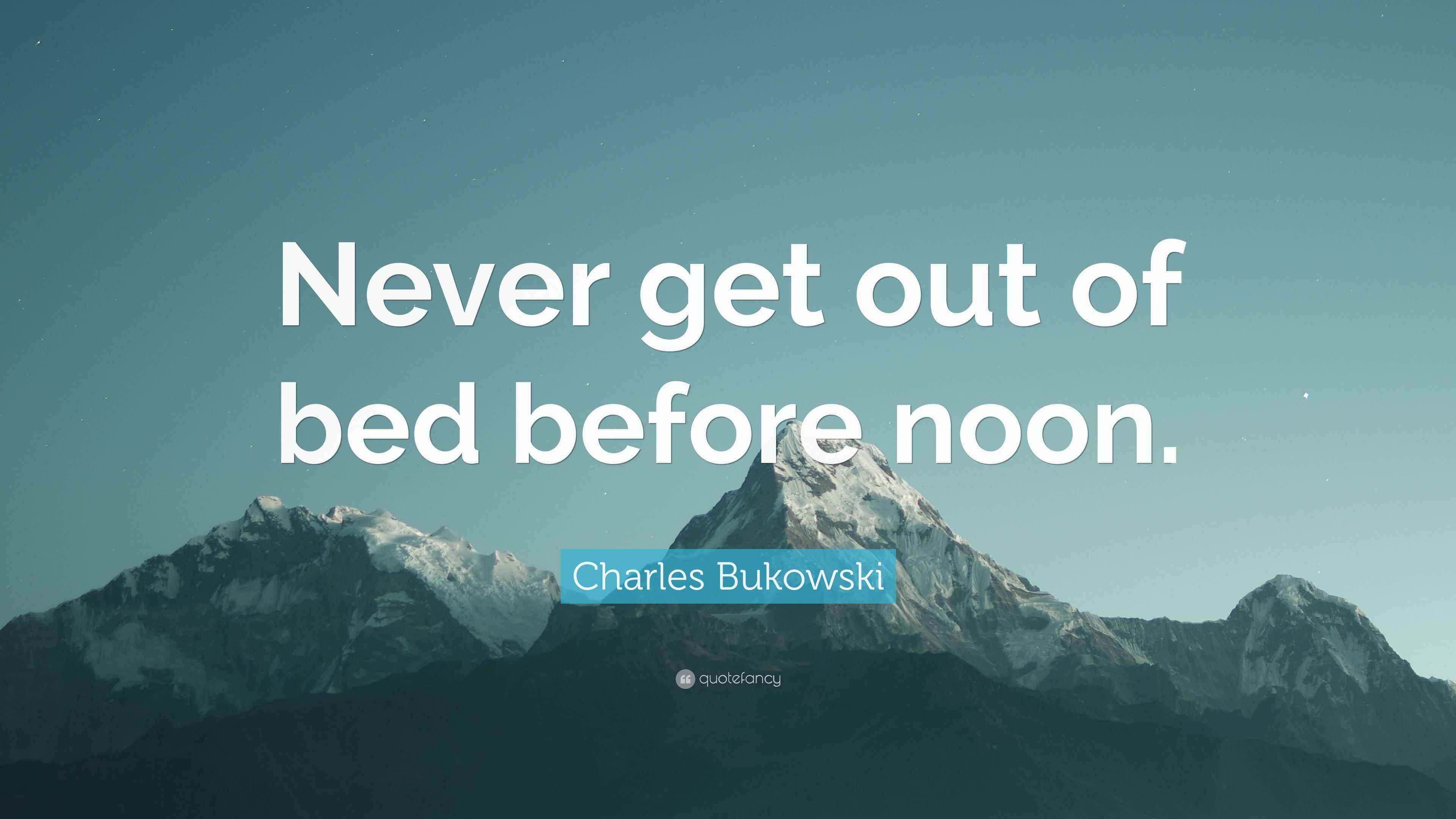 Charles Bukowski Quote: “Never get out of bed before noon.”