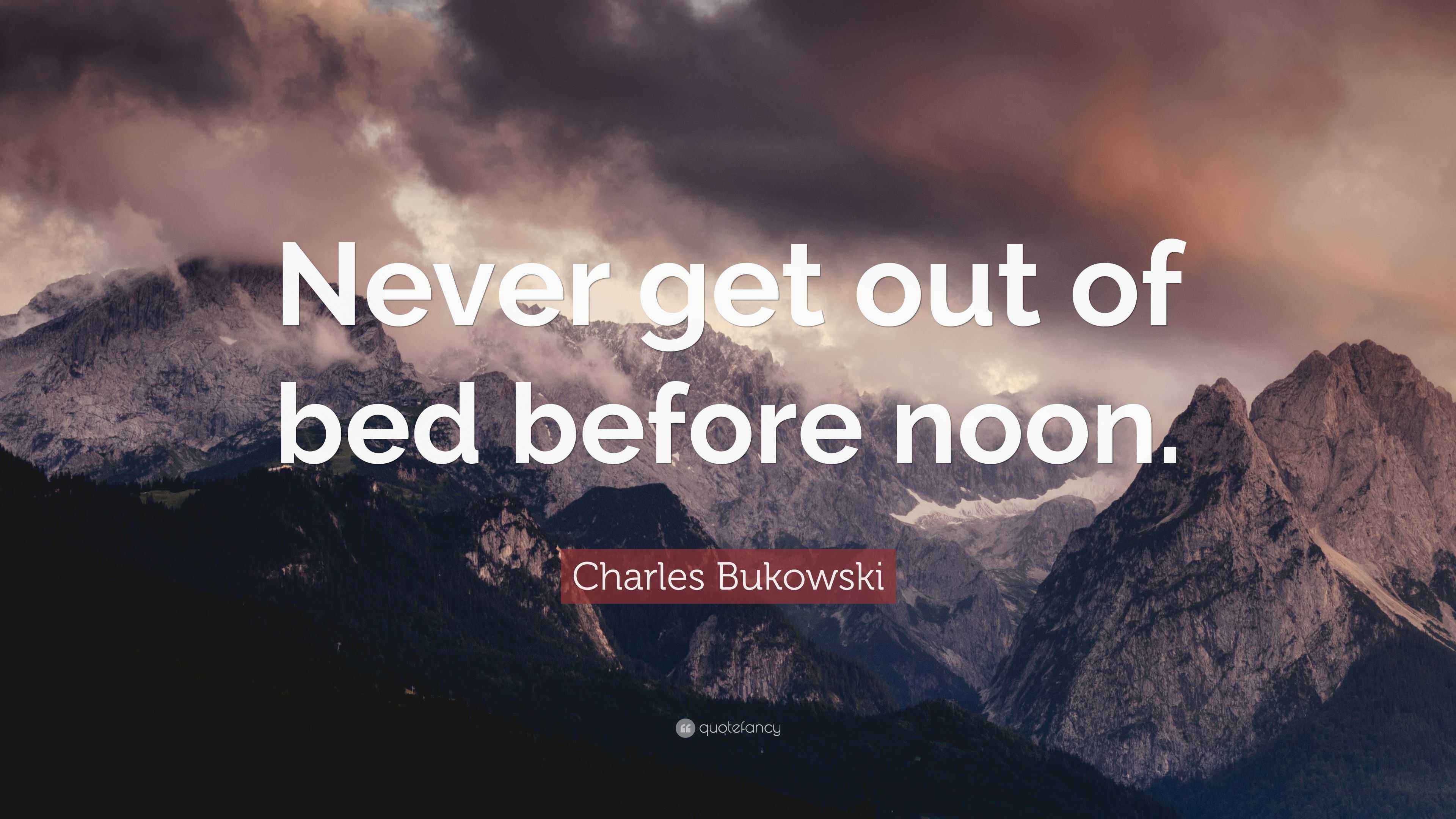Charles Bukowski Quote: “Never get out of bed before noon.”