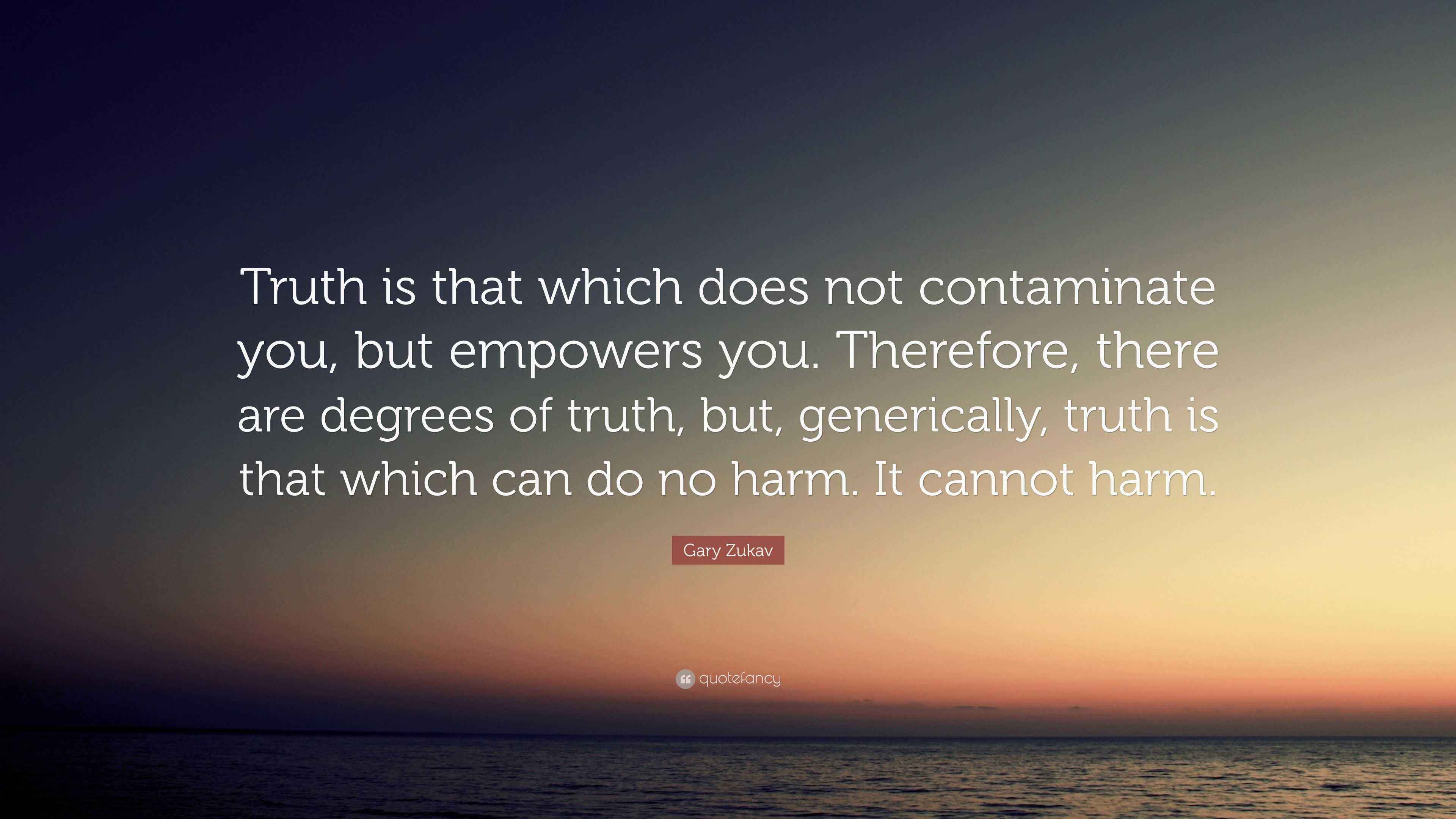 Gary Zukav Quote: “Truth is that which does not contaminate you, but ...