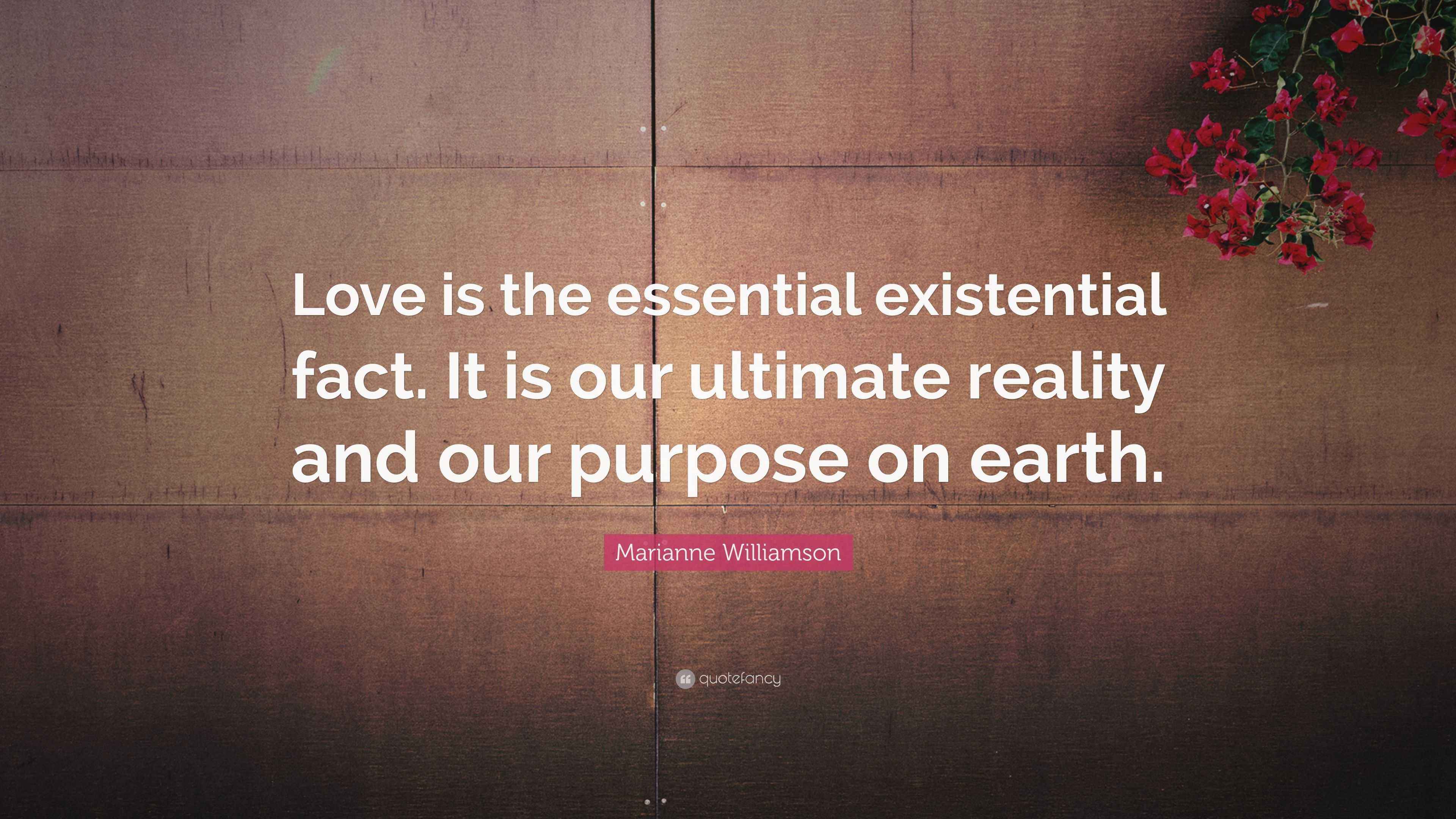 Marianne Williamson Quote: “Love is the essential existential fact. It ...