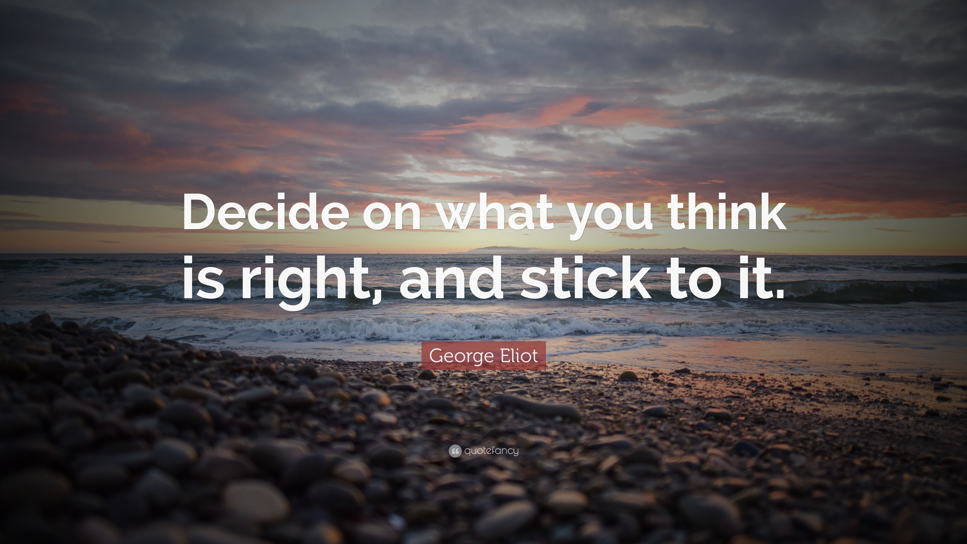 George Eliot Quote: “Decide on what you think is right, and stick to it.”