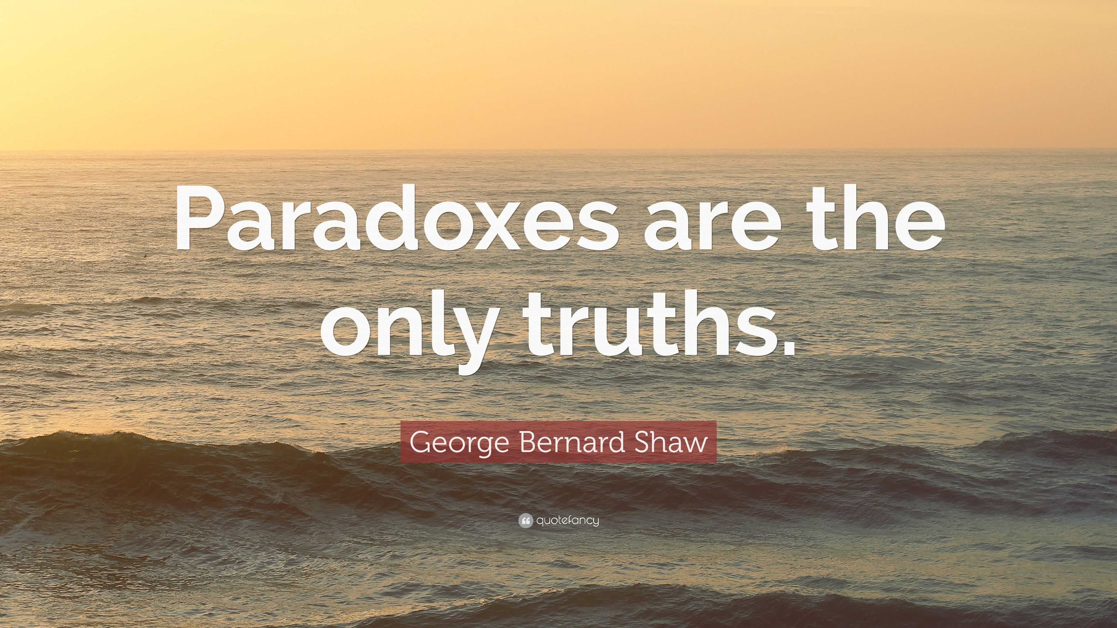 George Bernard Shaw Quote: “Paradoxes are the only truths.”
