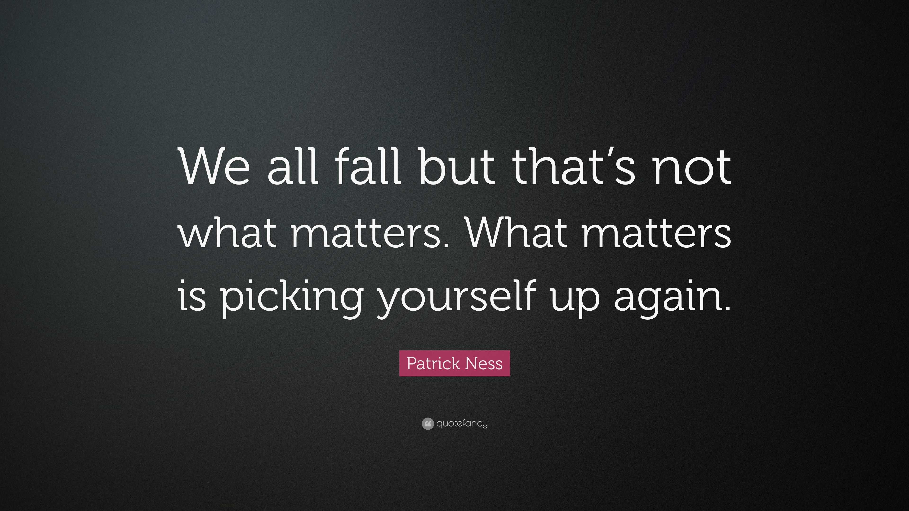 Patrick Ness Quote: “We all fall but that’s not what matters. What ...