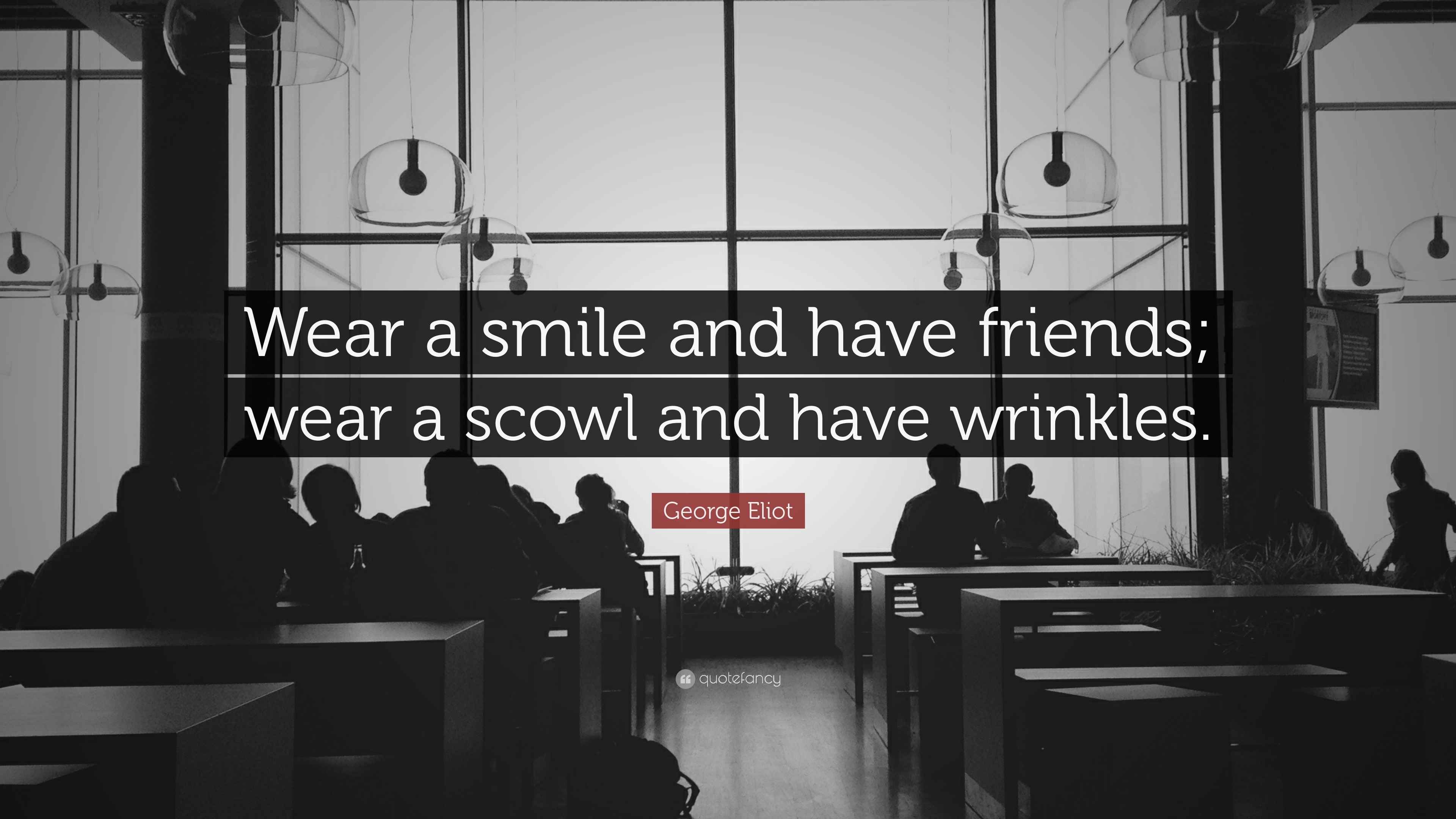 George Eliot Quote: “Wear a smile and have friends; wear a scowl and ...