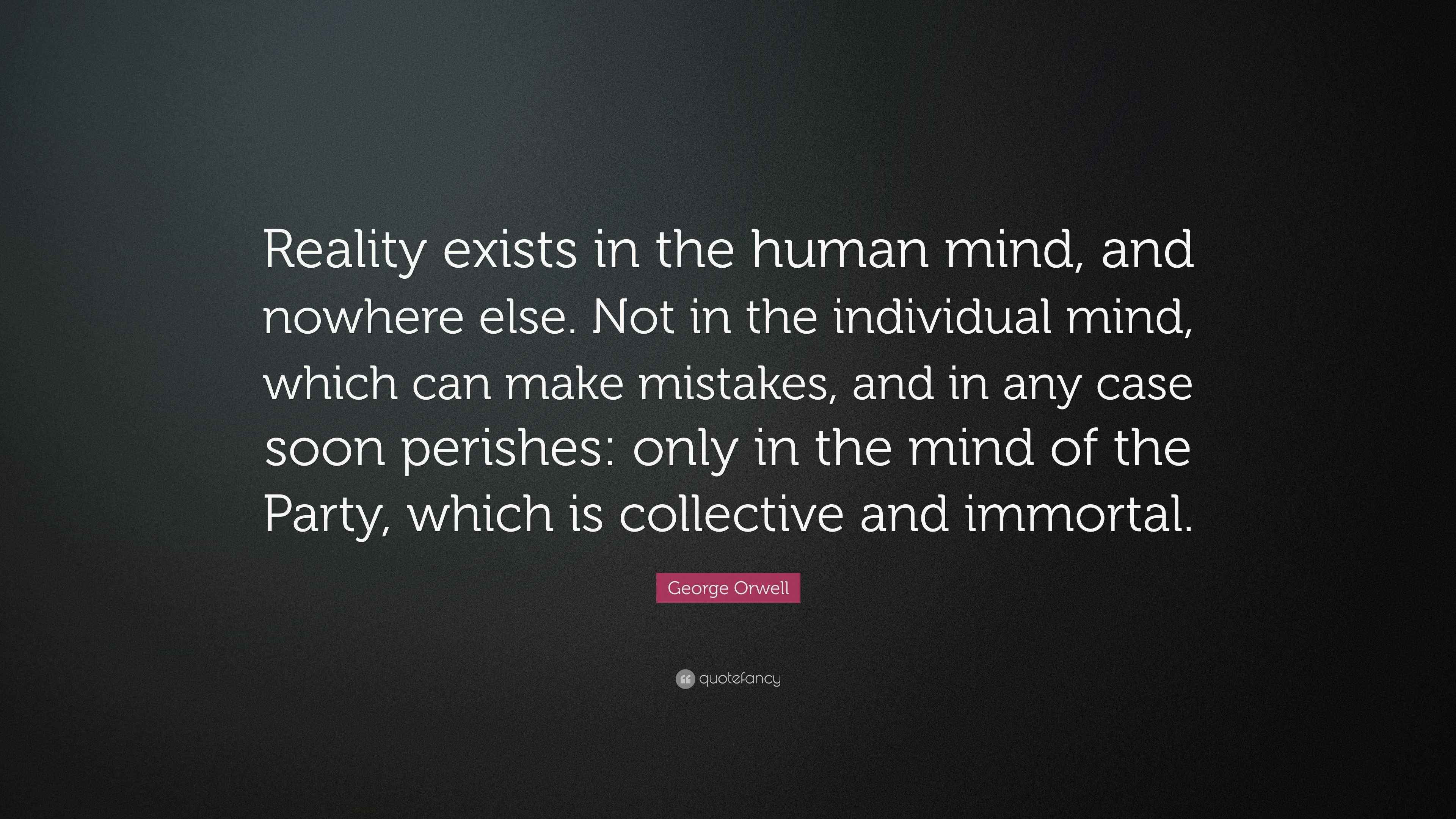George Orwell Quote: “Reality exists in the human mind, and nowhere ...