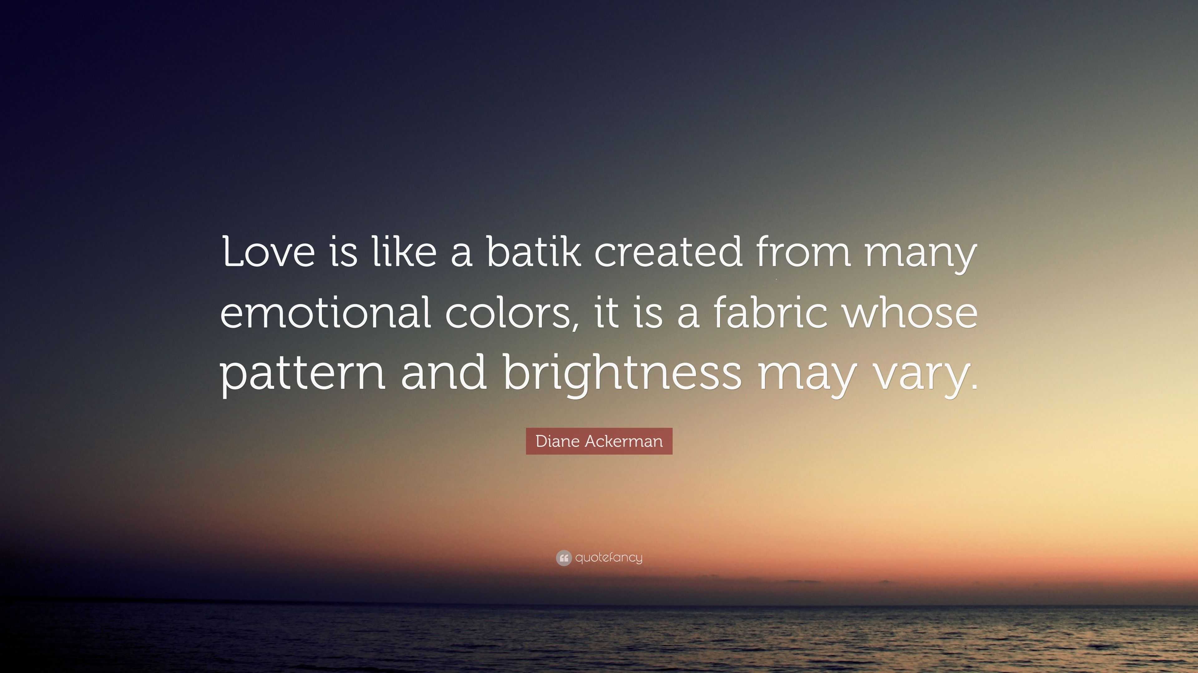 Diane Ackerman Quote: “Love is like a batik created from many emotional ...