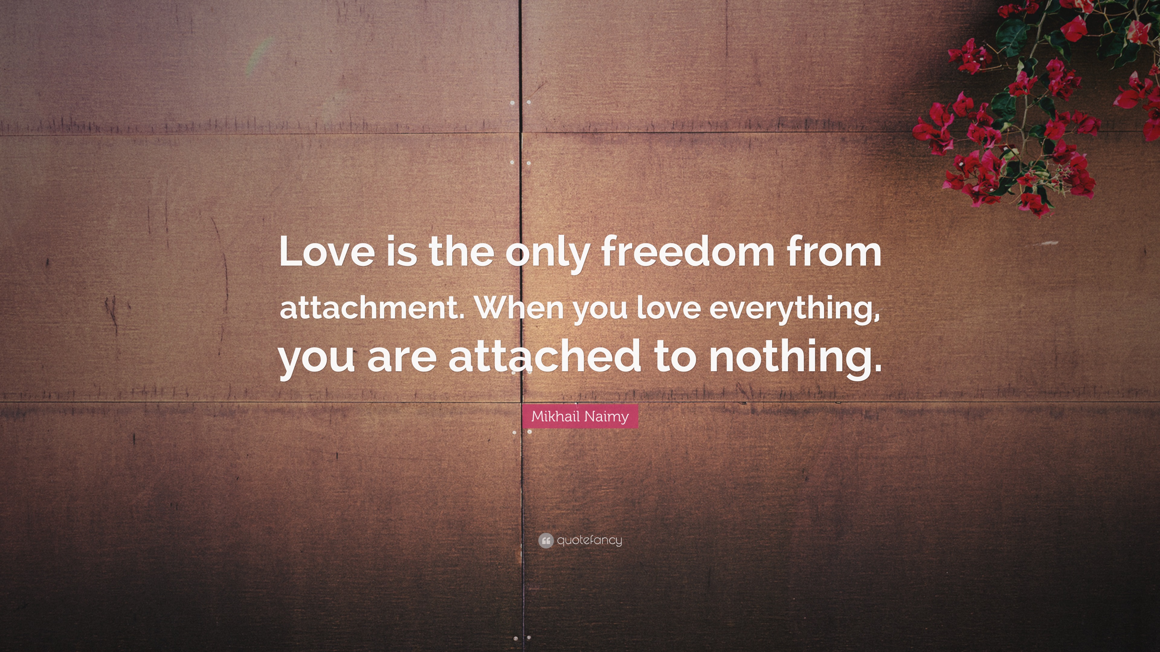 Mikhail Naimy Quote: “Love is the only freedom from attachment. When ...