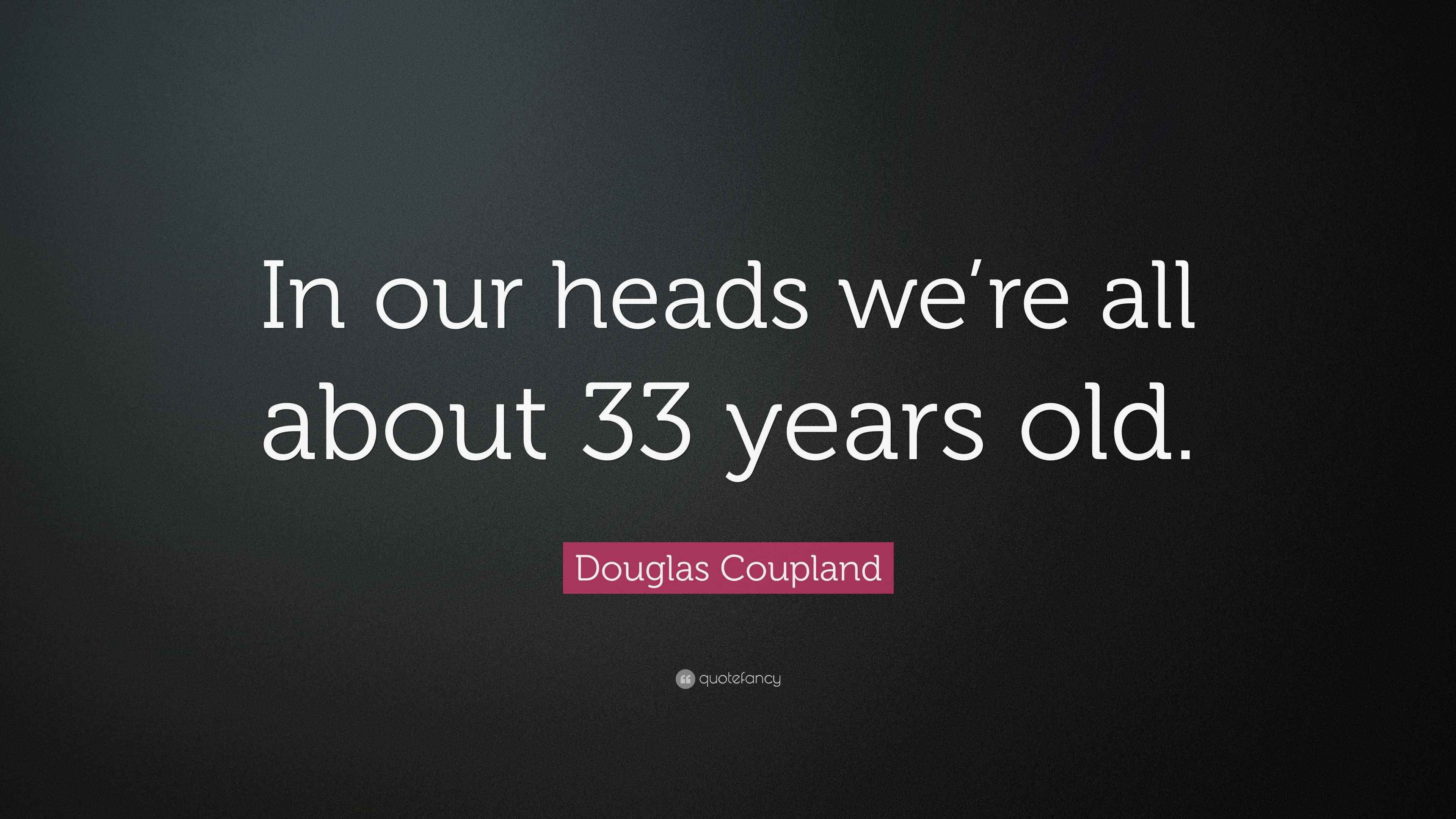 Douglas Coupland Quote: “In our heads we’re all about 33 years old.”